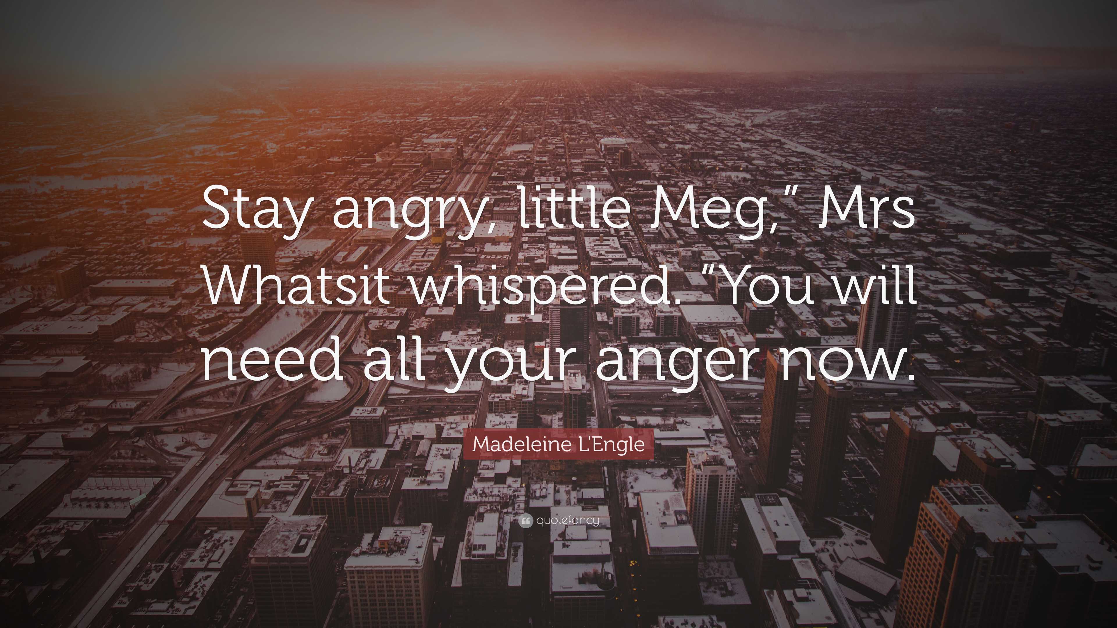 Madeleine L'Engle Quote: “Stay angry, little Meg,” Mrs Whatsit ...