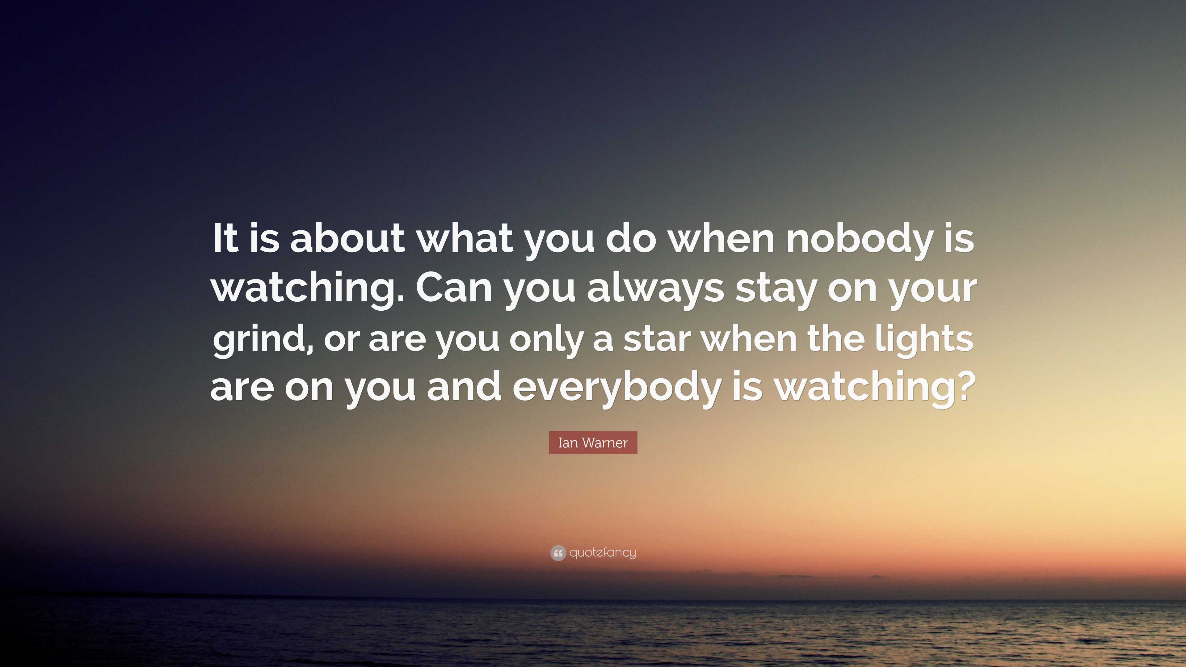 Ian Warner Quote: “It is about what you do when nobody is watching. Can ...