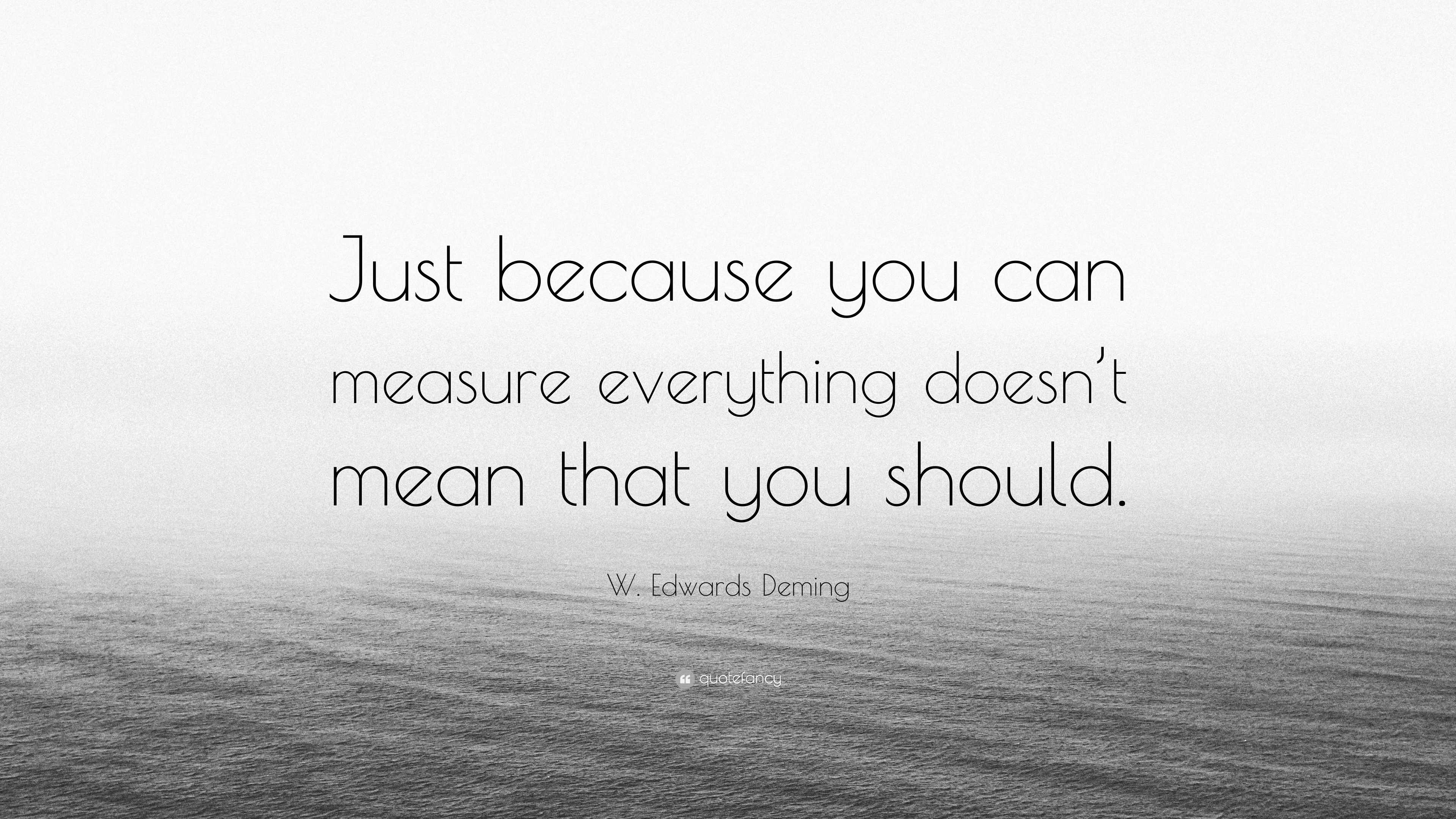 W. Edwards Deming Quote: “Just because you can measure everything doesn ...