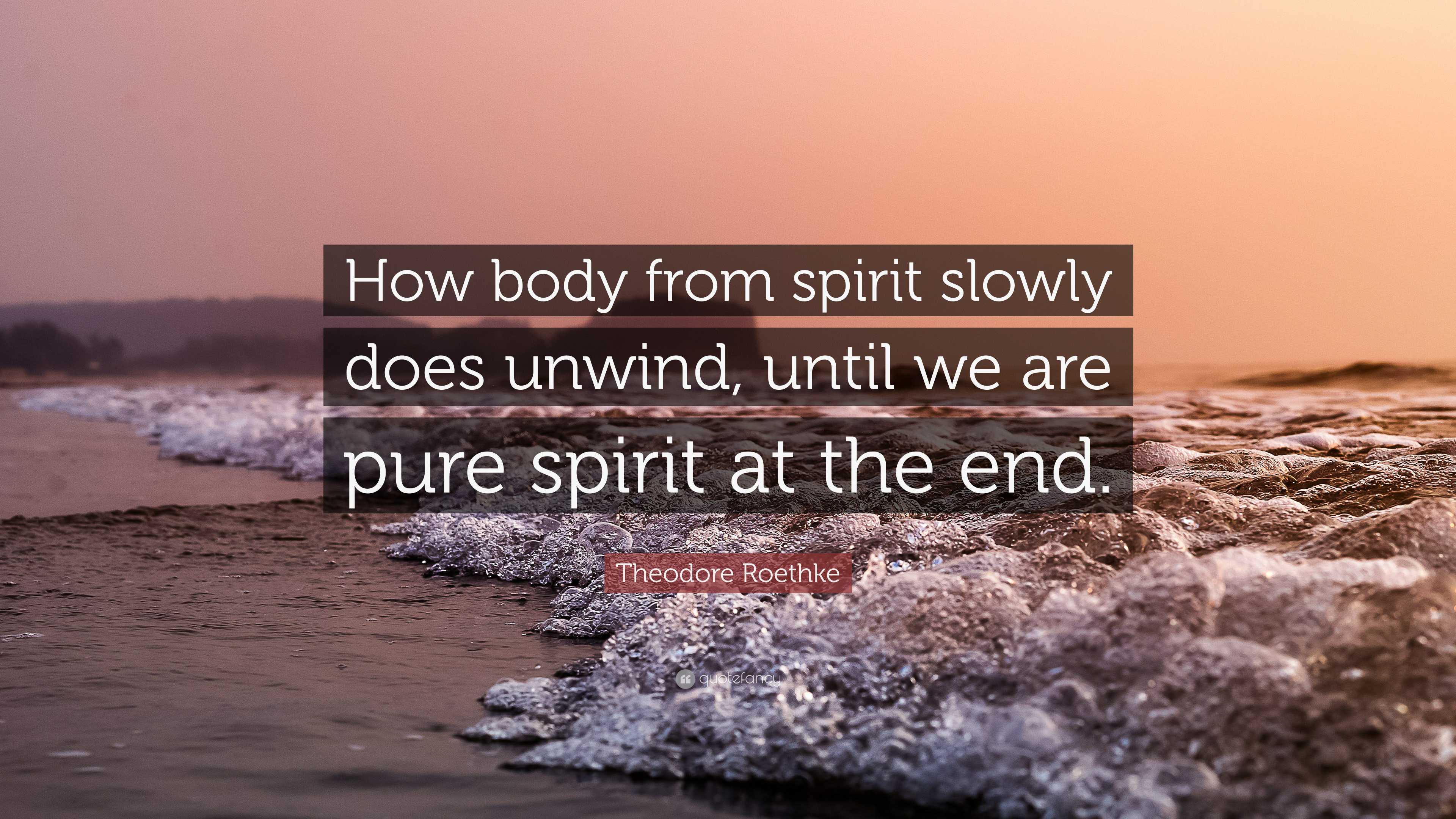 Theodore Roethke Quote: “How body from spirit slowly does unwind, until ...