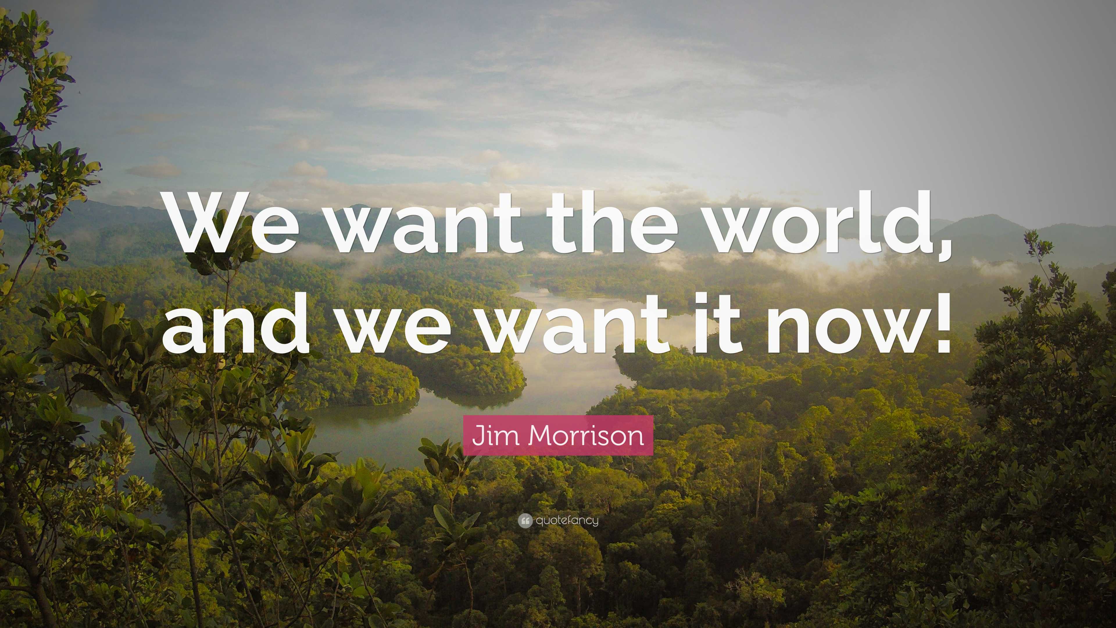 Jim Morrison Quote: “We want the world, and we want it now!”