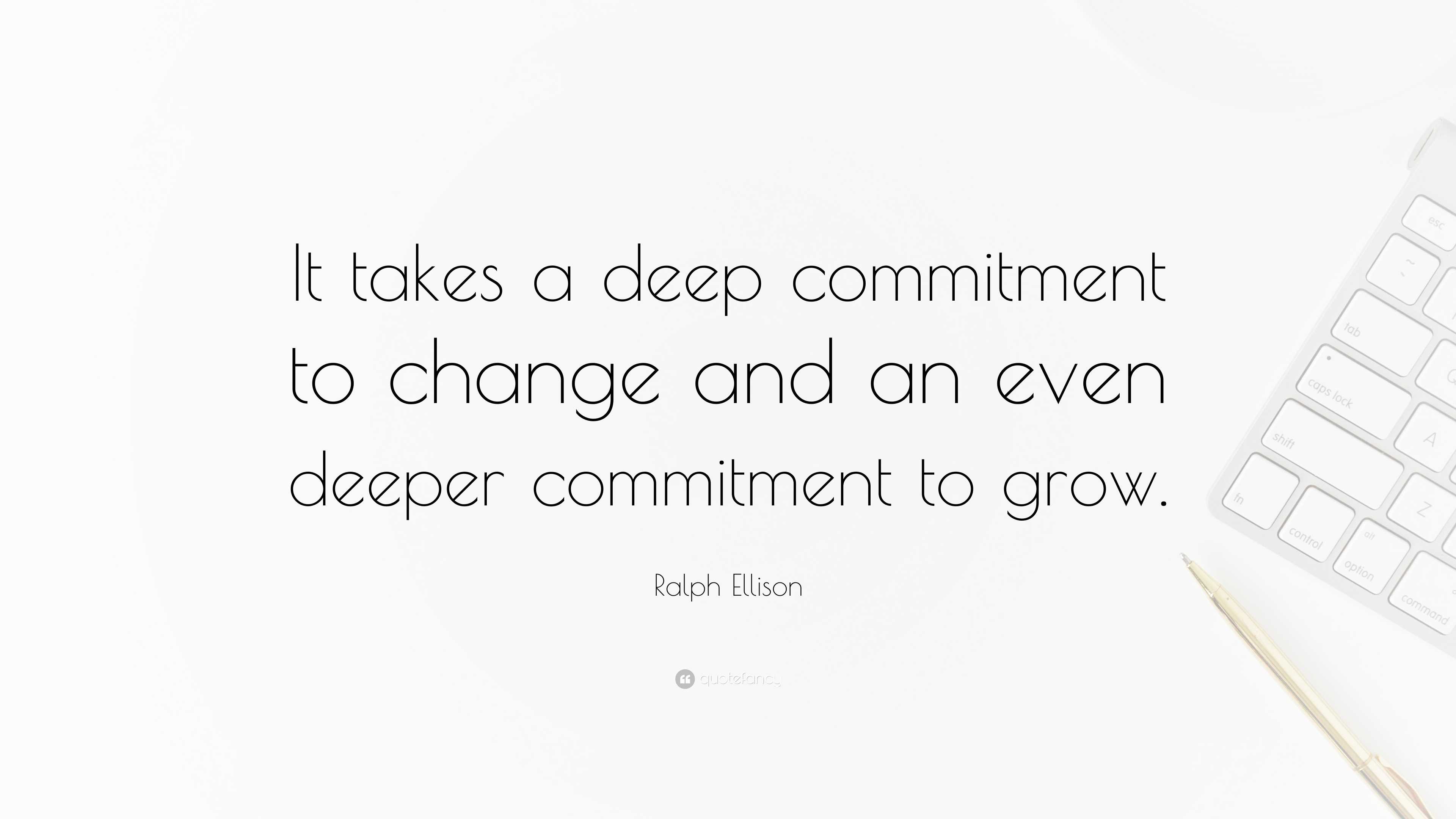 Ralph Ellison Quote: “It takes a deep commitment to change and an even ...