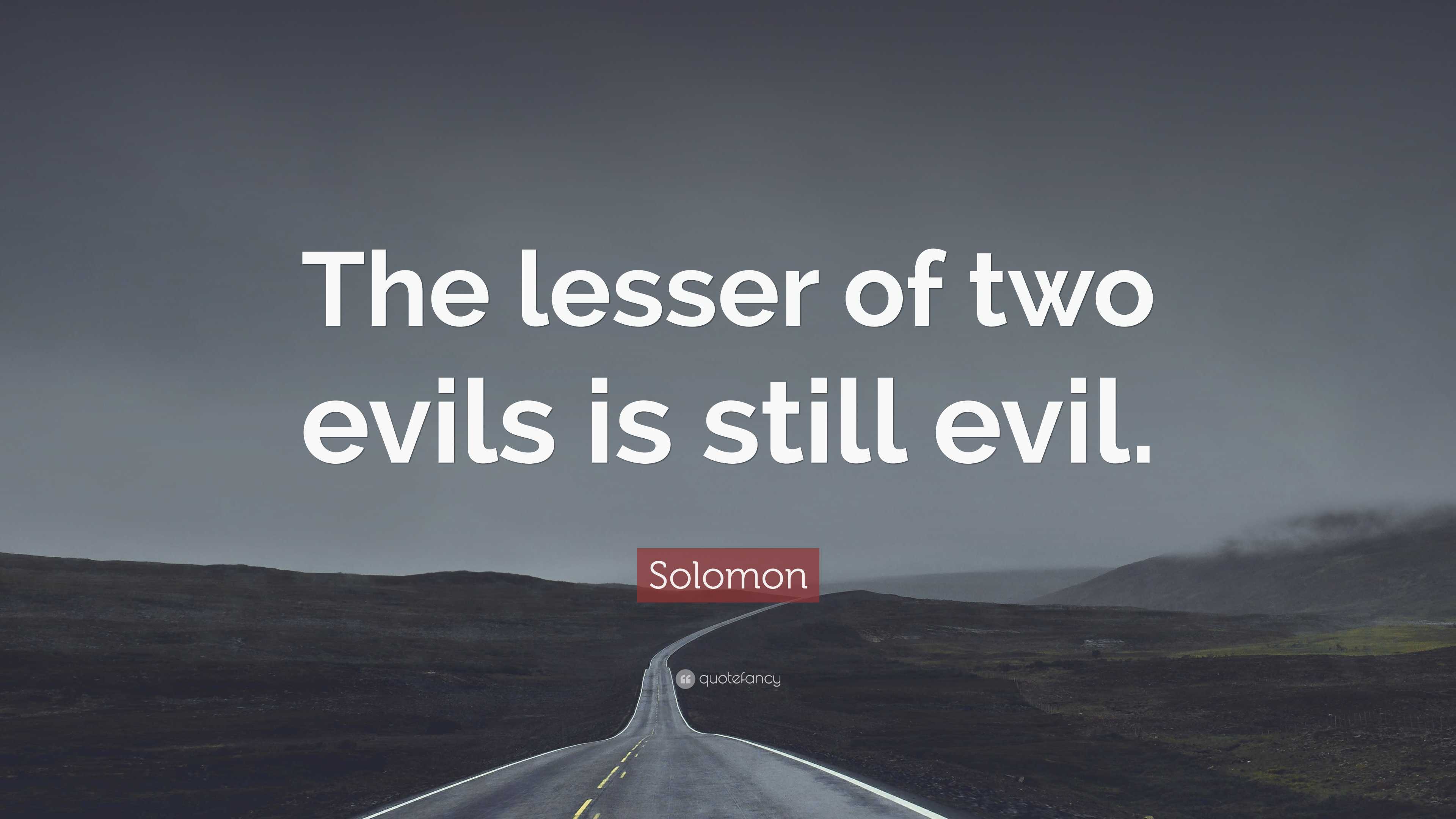 Solomon Quote: “The lesser of two evils is still evil.”