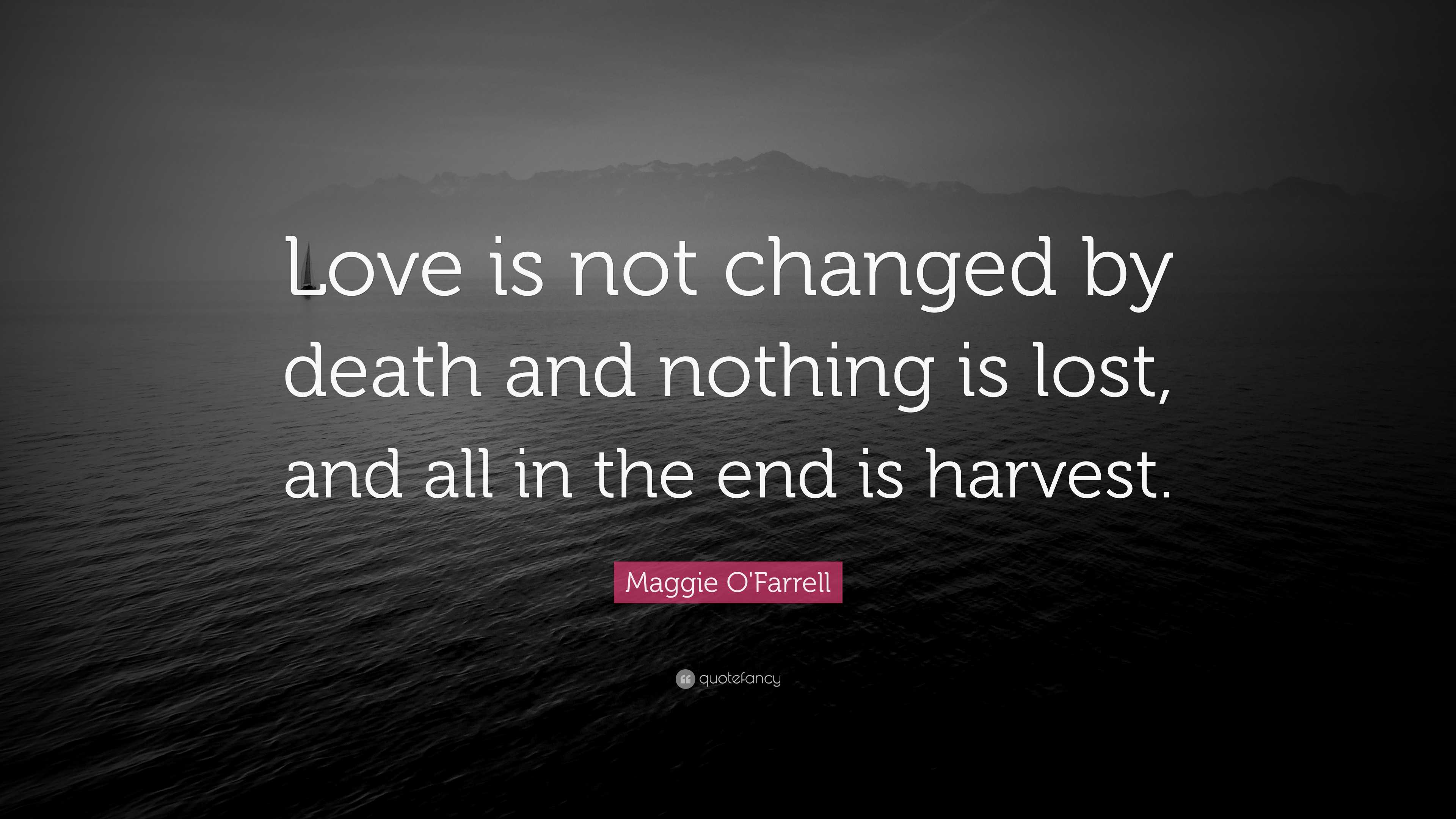 Maggie O'Farrell Quote: “Love is not changed by death and nothing is ...