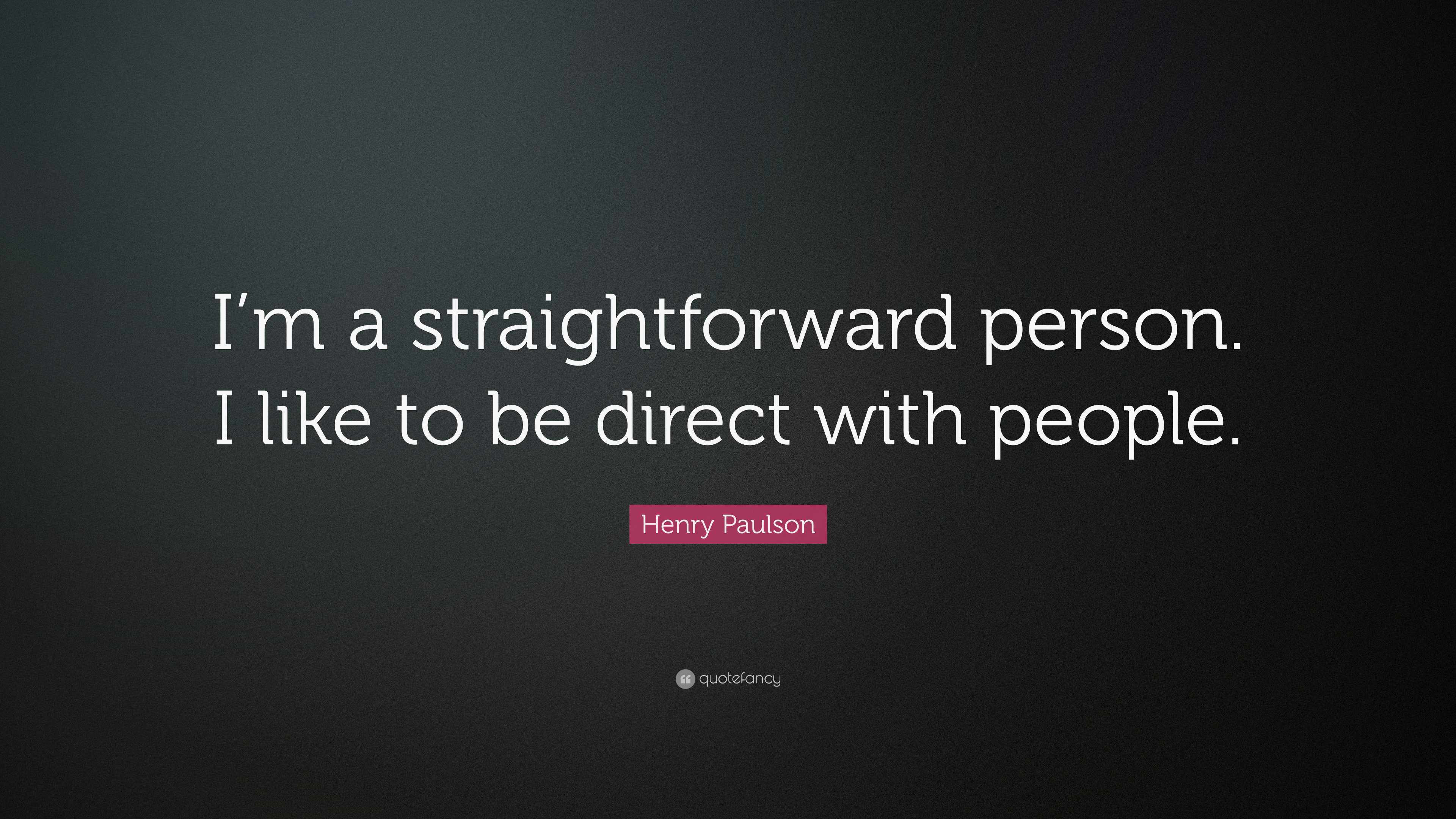 Henry Paulson Quote: “I’m a straightforward person. I like to be direct ...