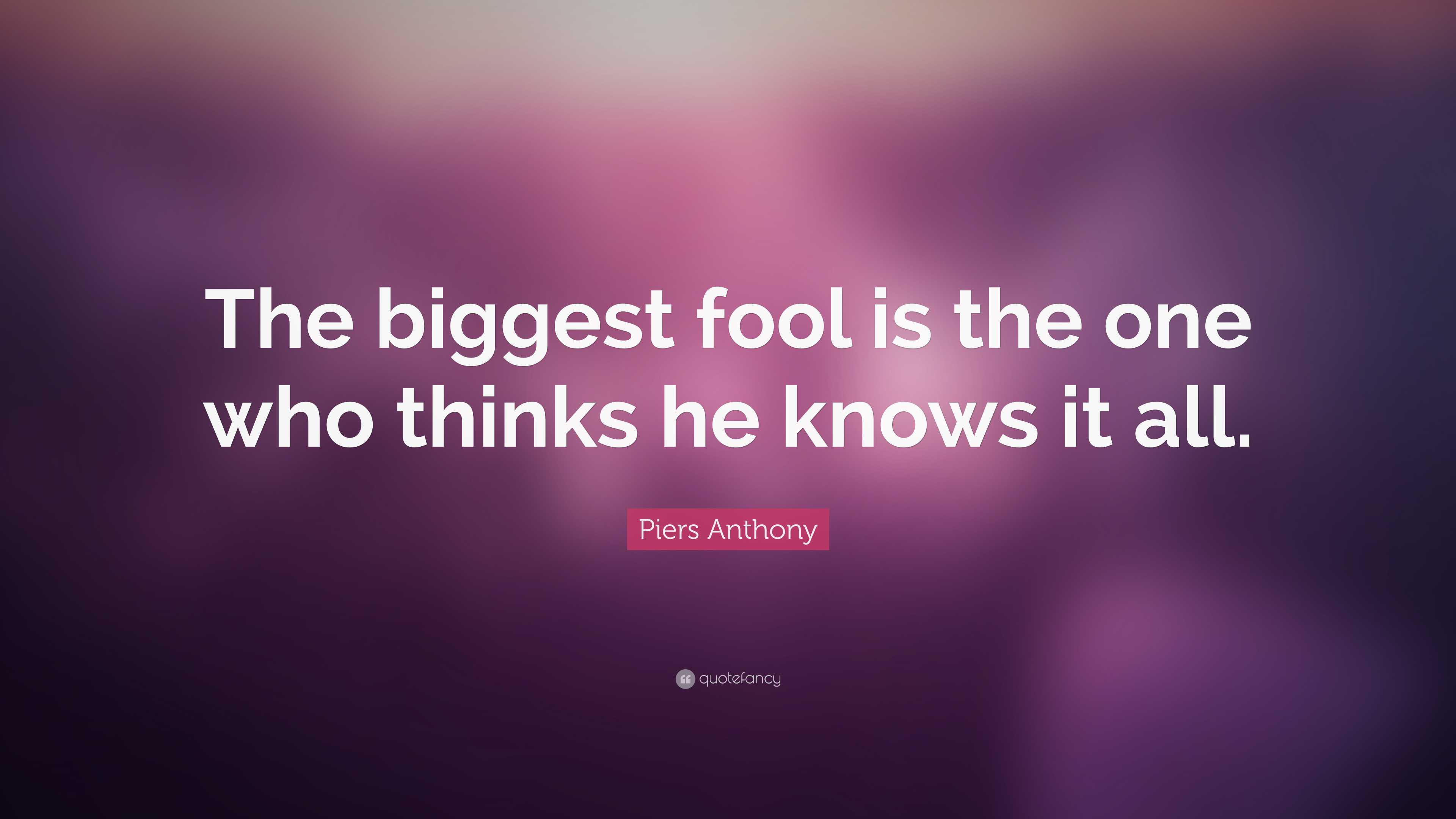 Piers Anthony Quote: “The biggest fool is the one who thinks he knows ...
