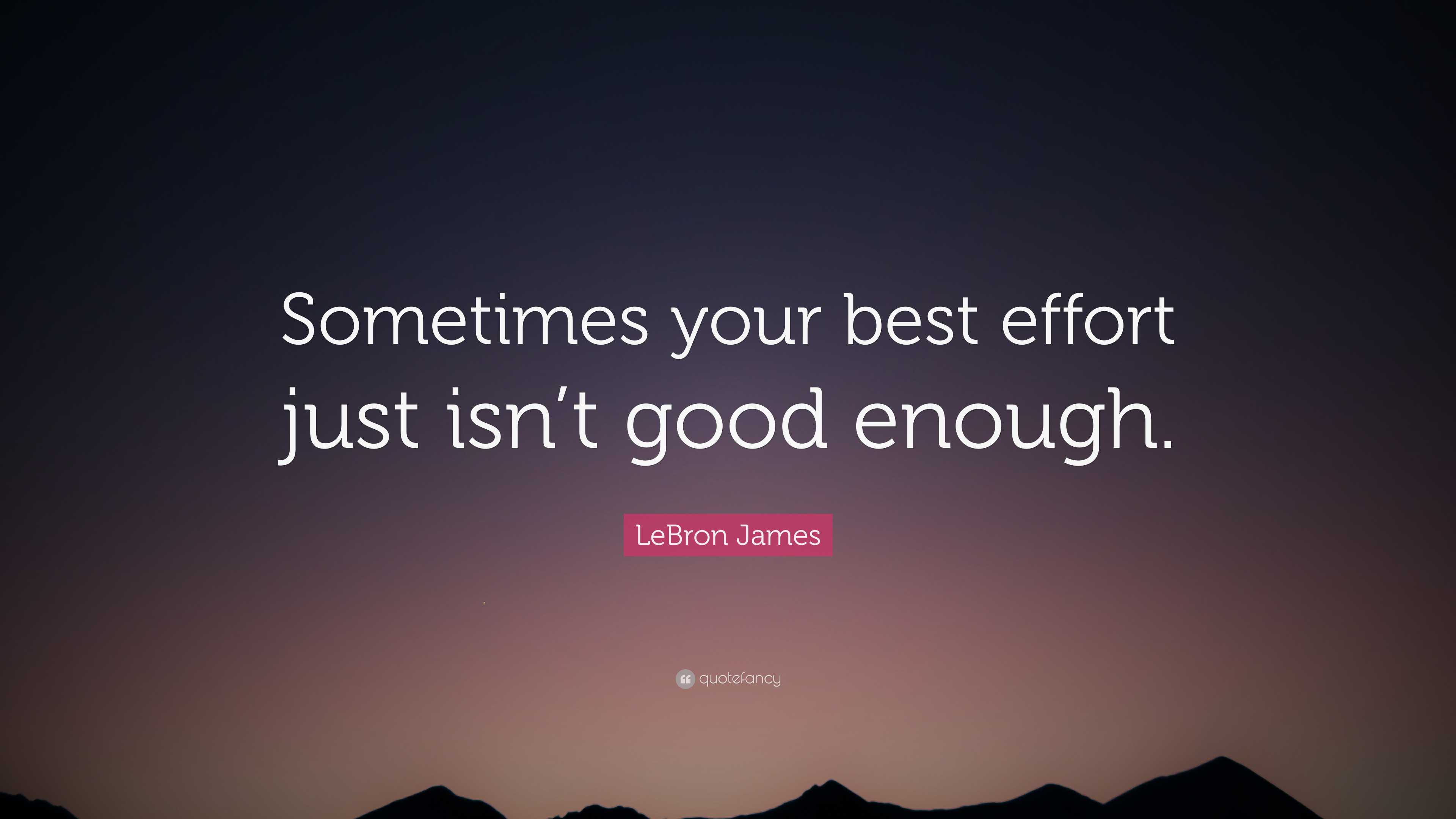 LeBron James Quote: “Sometimes your best effort just isn’t good enough.”