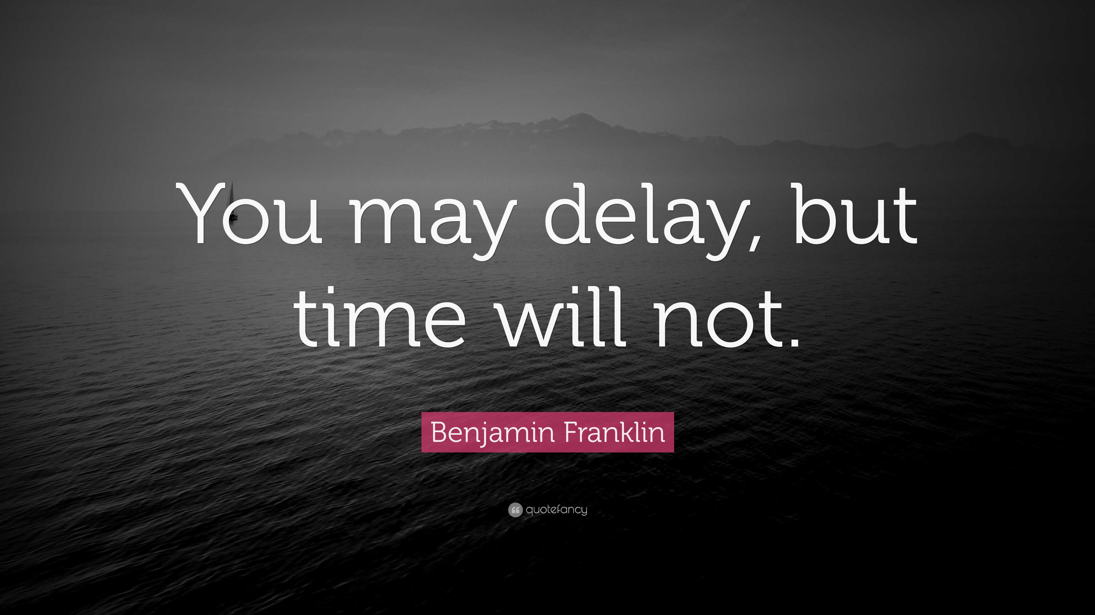 Benjamin Franklin Quote: “You may delay, but time will not.”