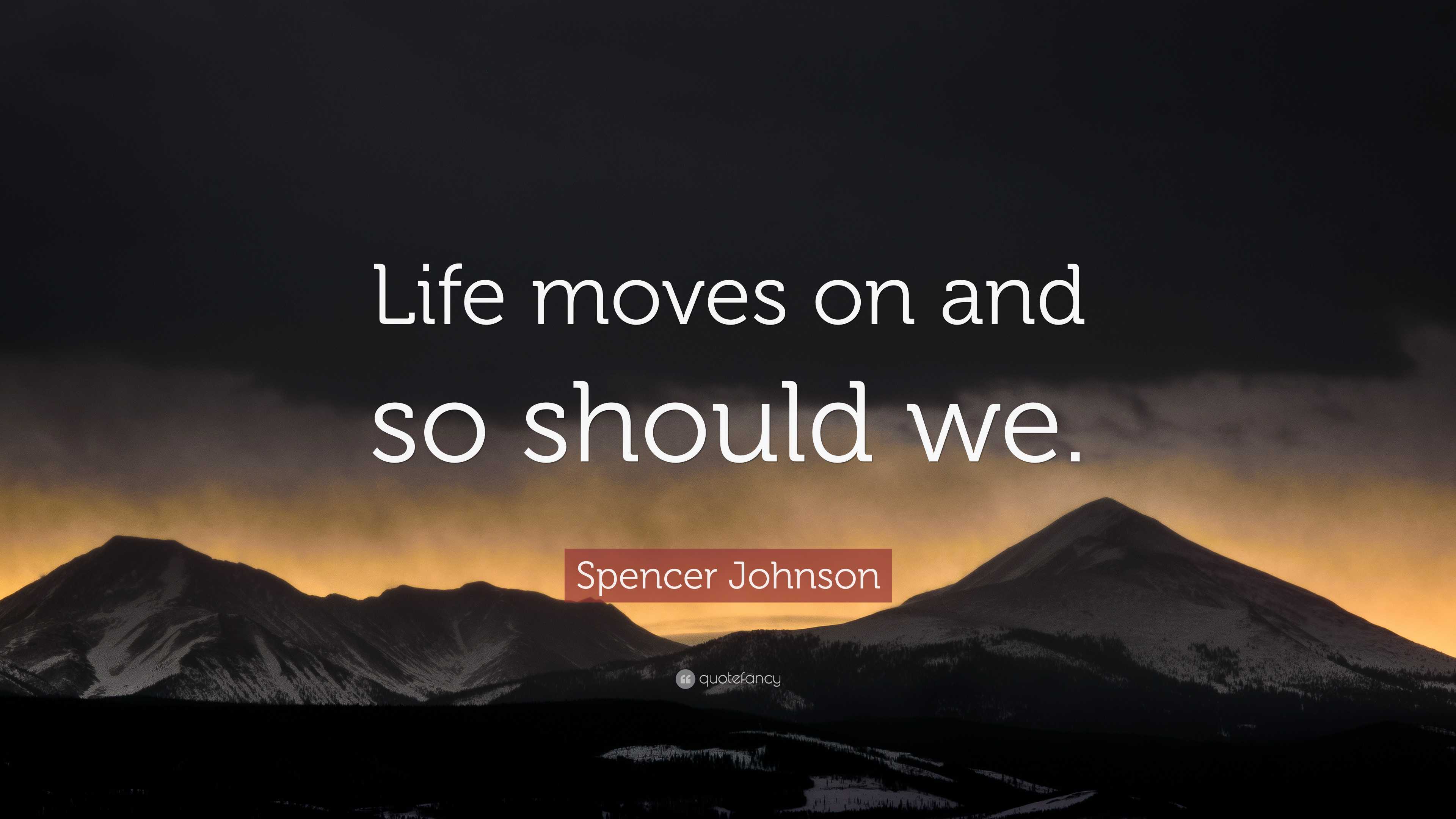 Spencer Johnson Quote: “Life moves on and so should we.”