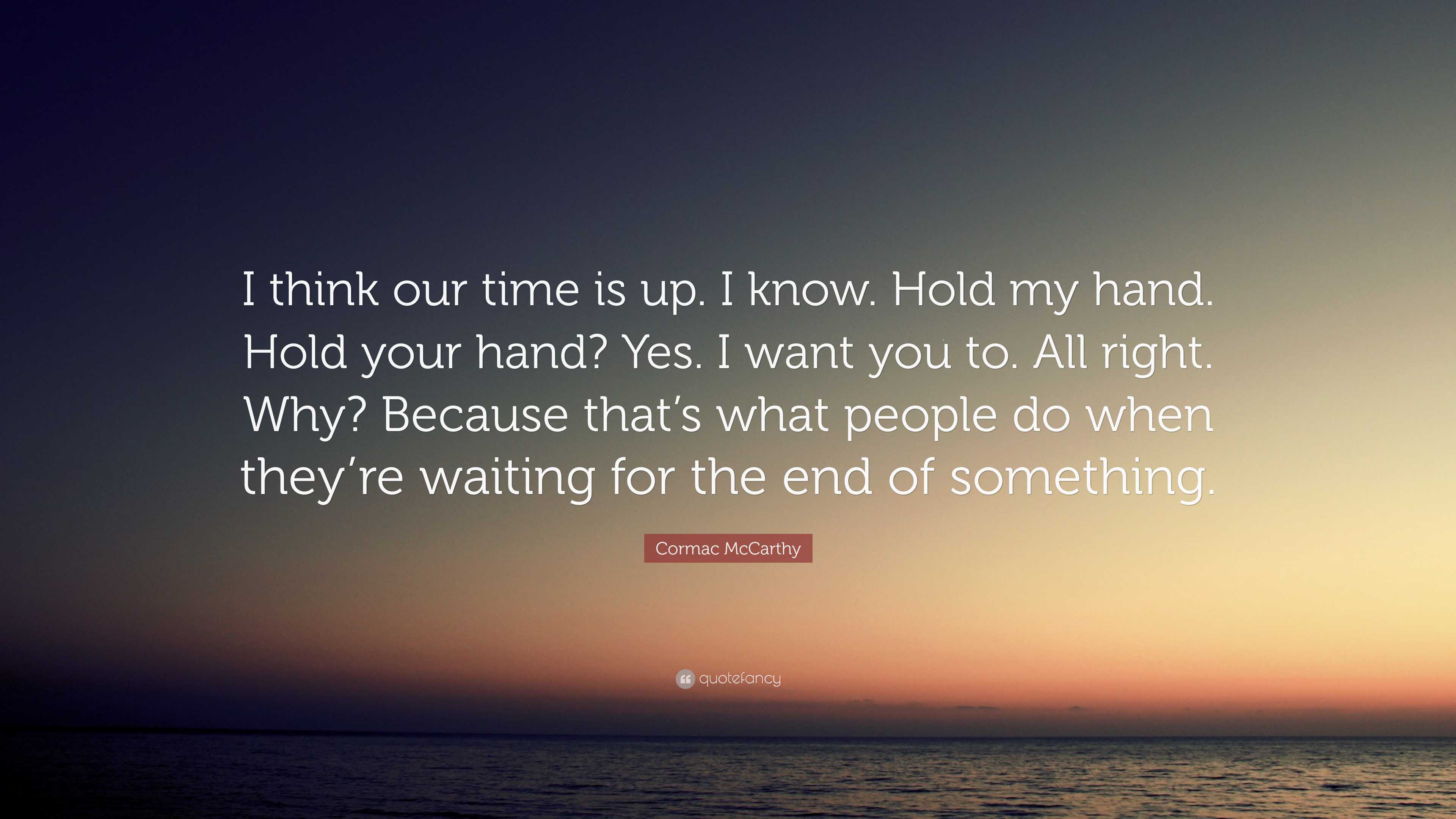 Cormac McCarthy Quote: “I think our time is up. I know. Hold my hand ...
