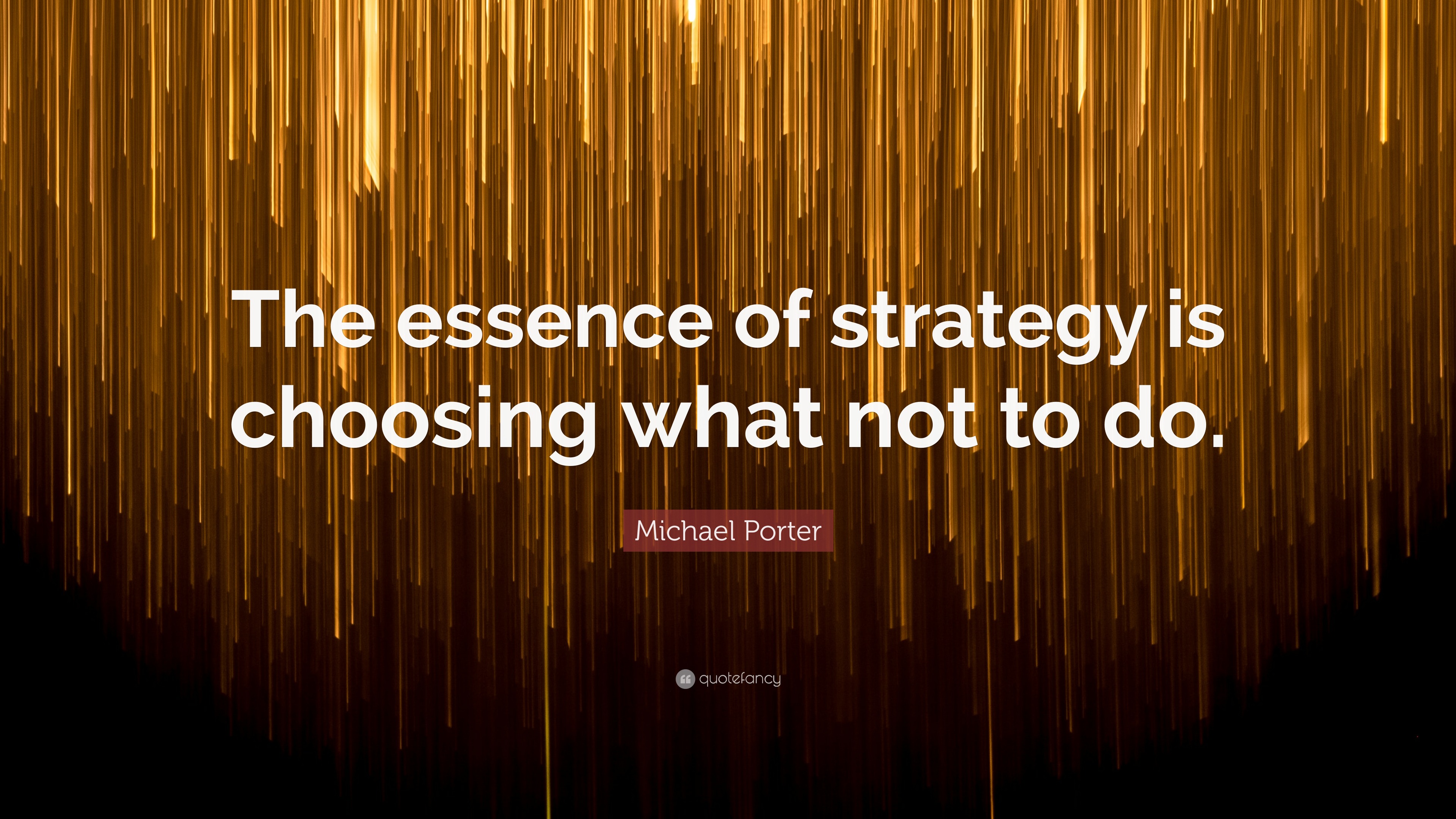 Michael Porter Quote: “The essence of strategy is choosing what not to do.”