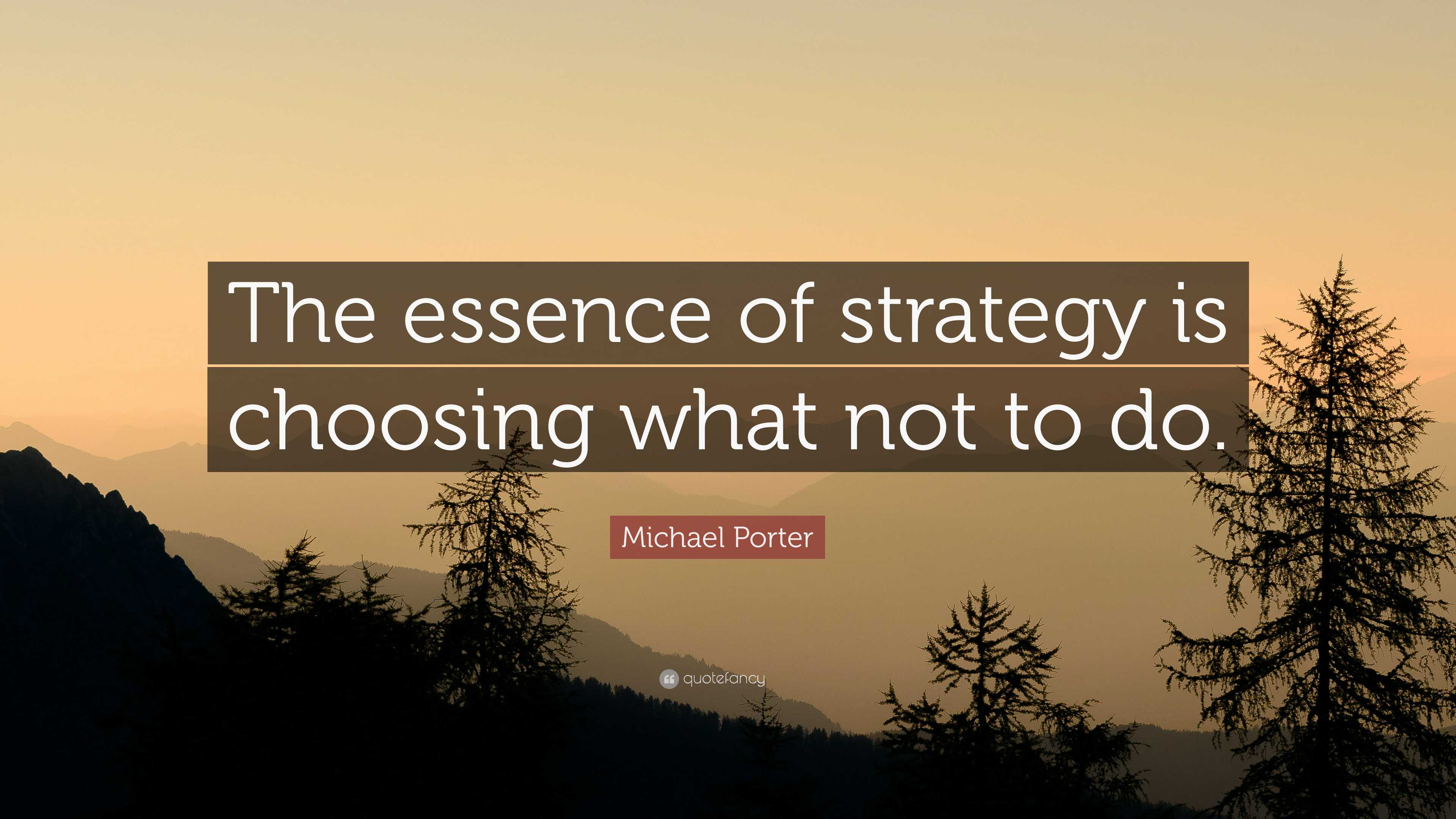 Michael Porter Quote: “The essence of strategy is choosing what not to do.”