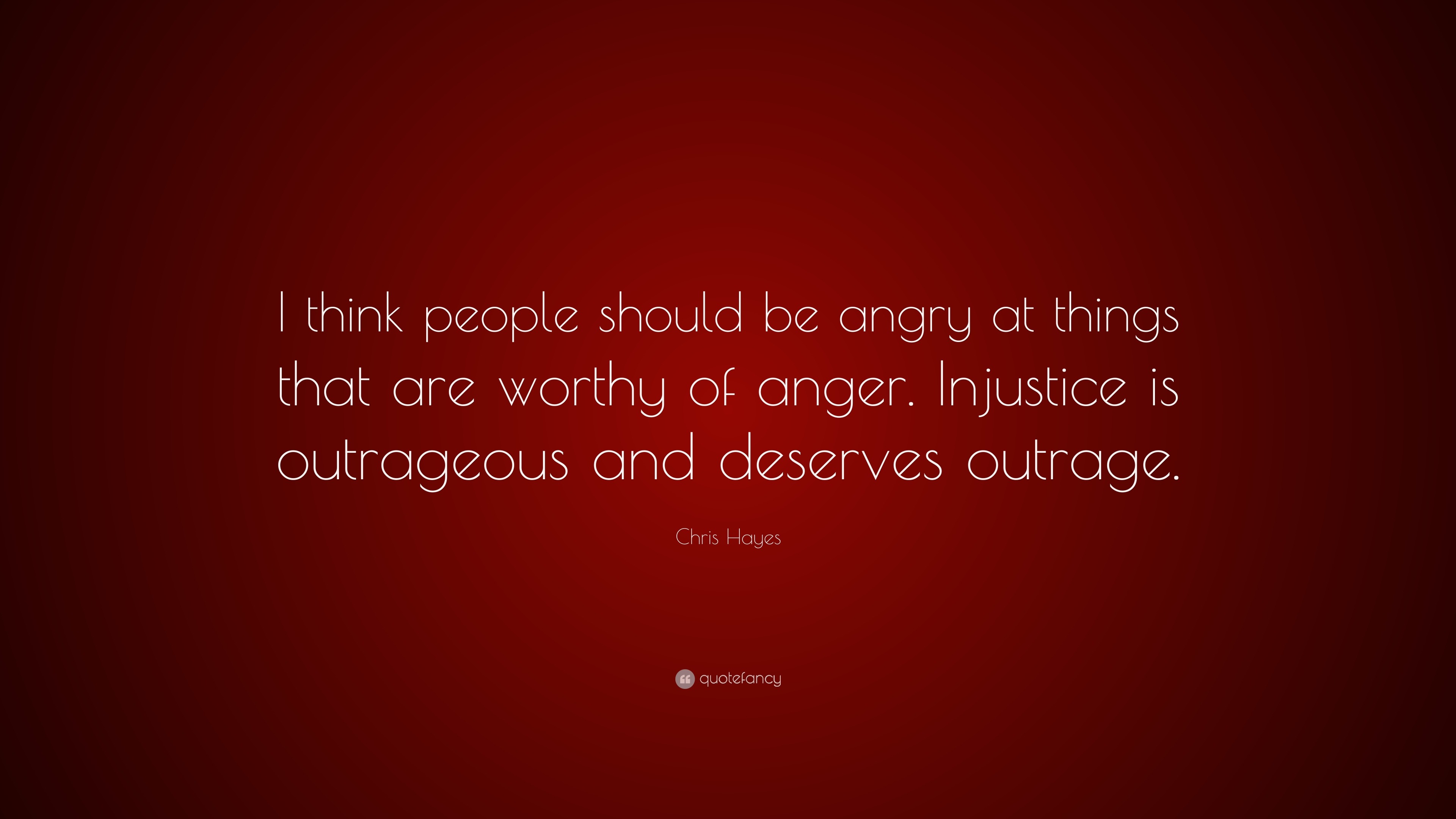 Chris Hayes Quote: “I think people should be angry at things that are ...