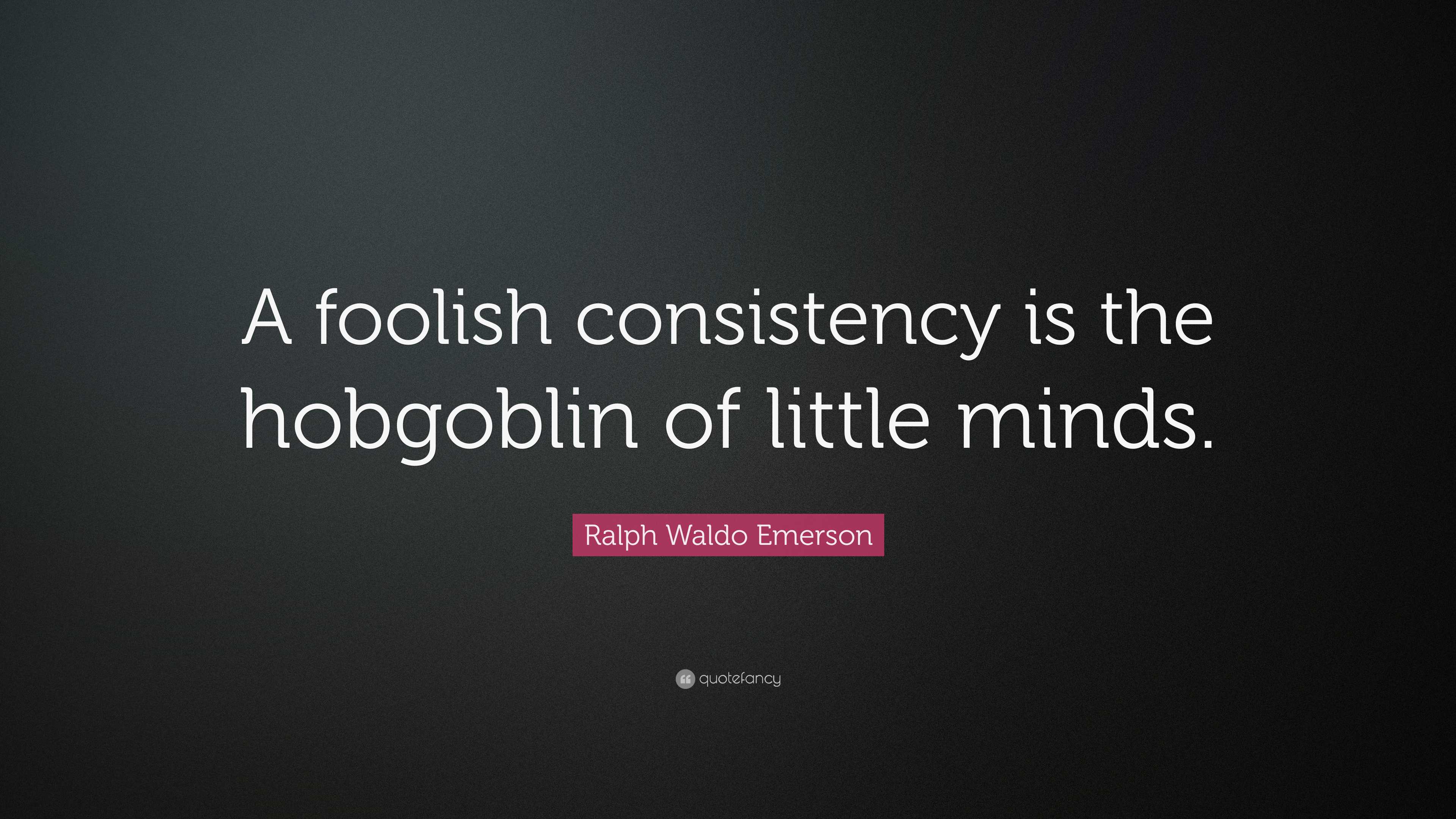 Ralph Waldo Emerson Quote: “A foolish consistency is the hobgoblin of ...