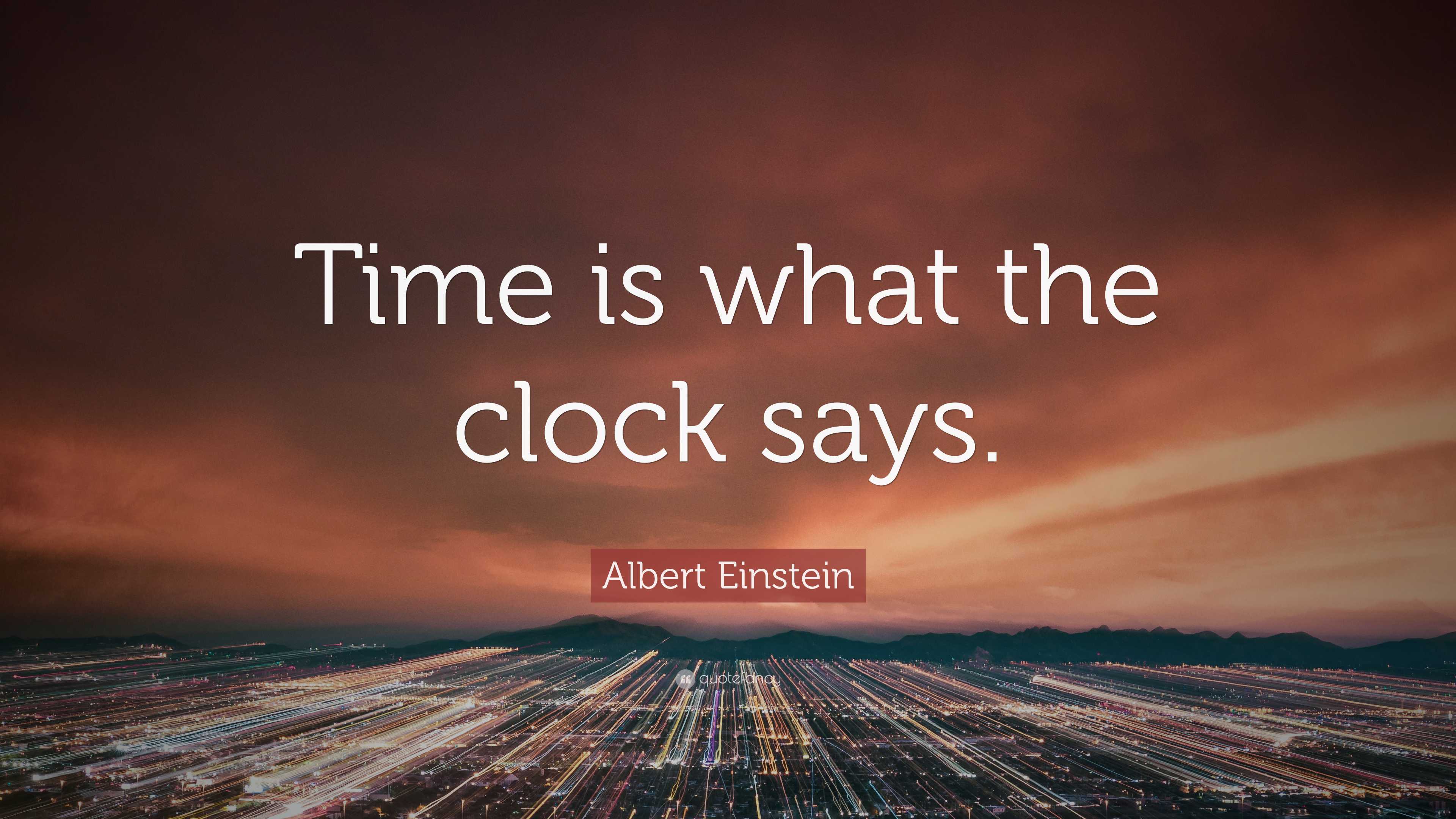 Albert Einstein Quote: “Time is what the clock says.”