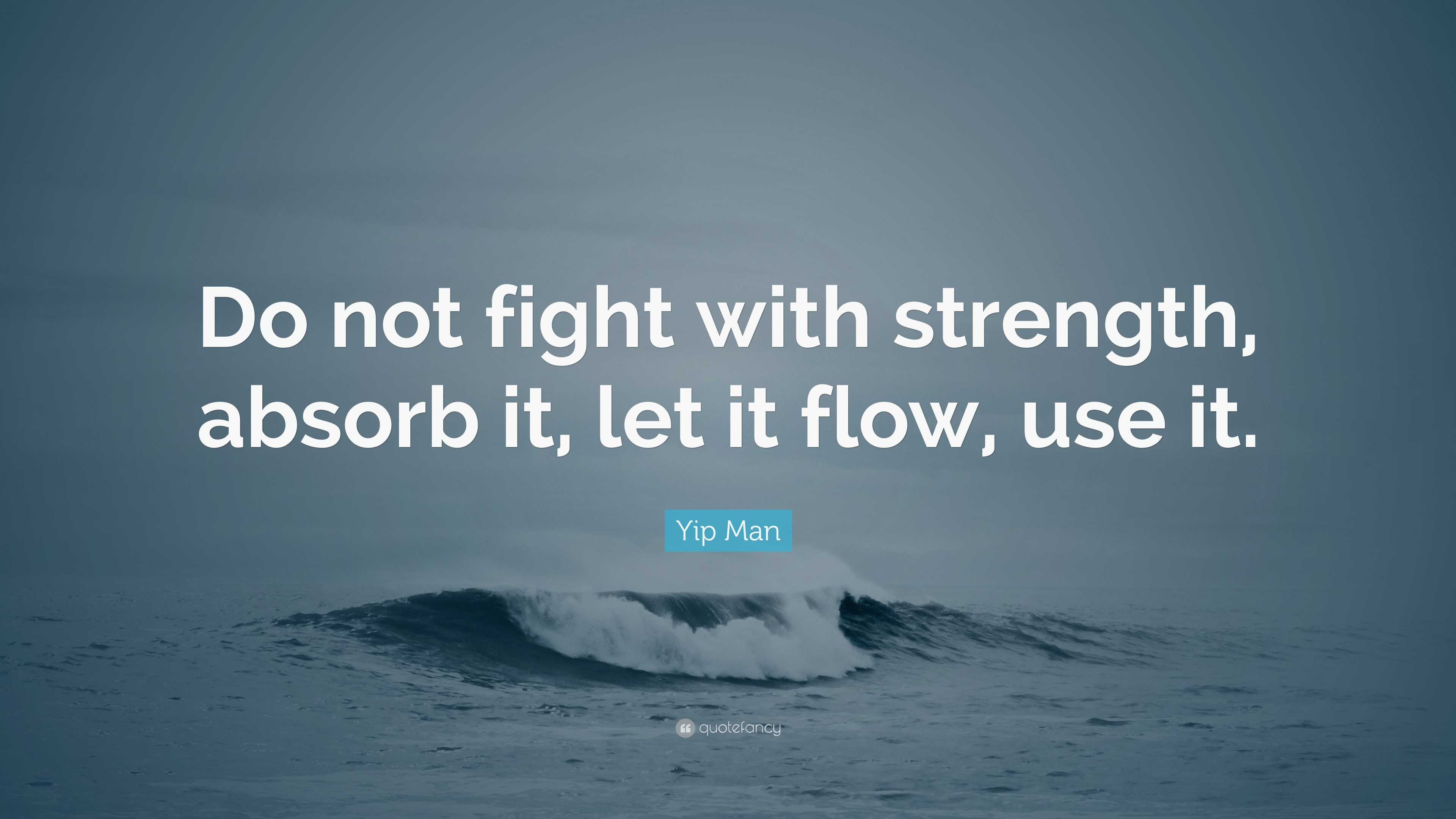 Yip Man Quote: “Do not fight with strength, absorb it, let it flow, use ...
