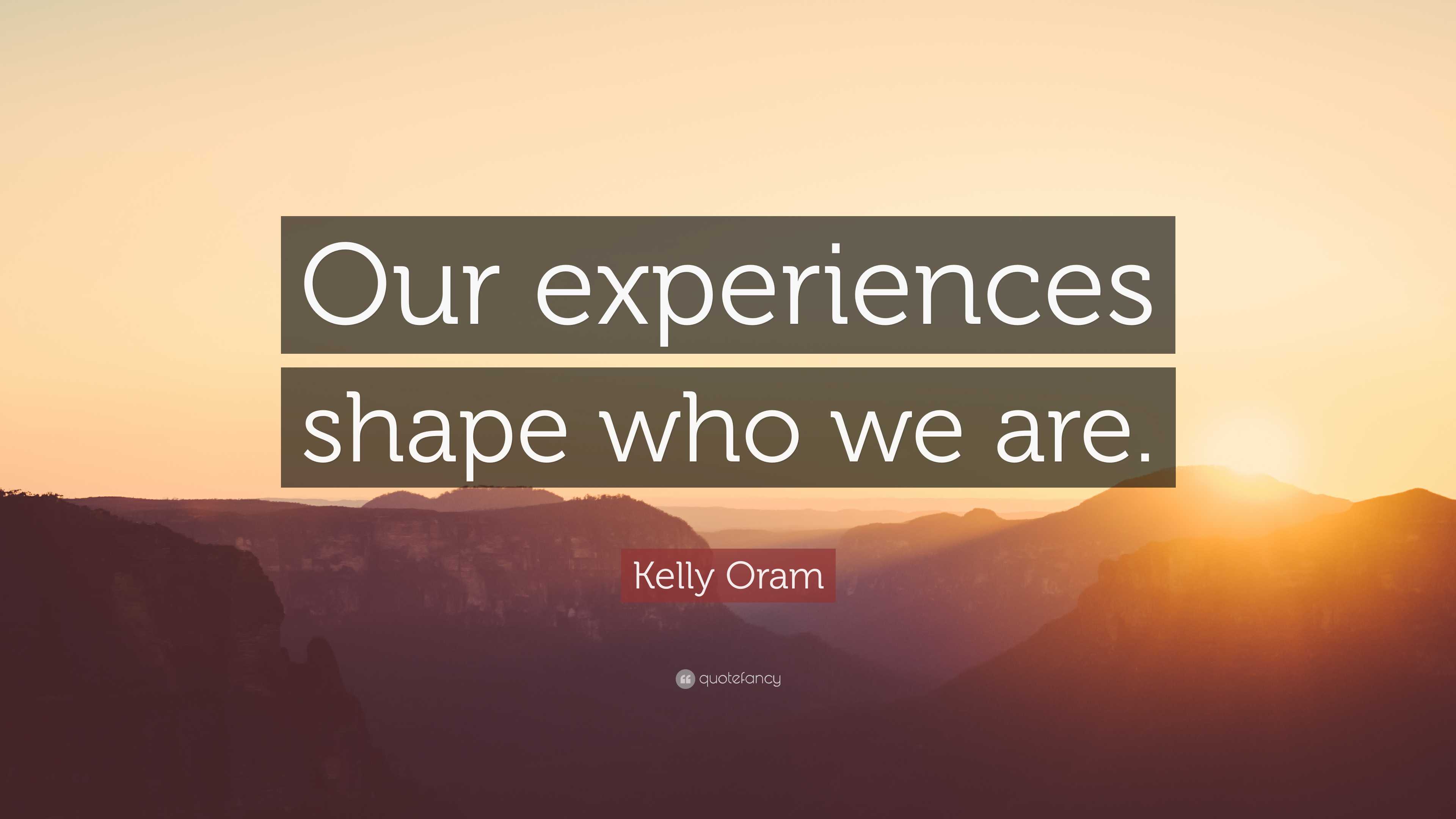 Kelly Oram Quote: “Our experiences shape who we are.”
