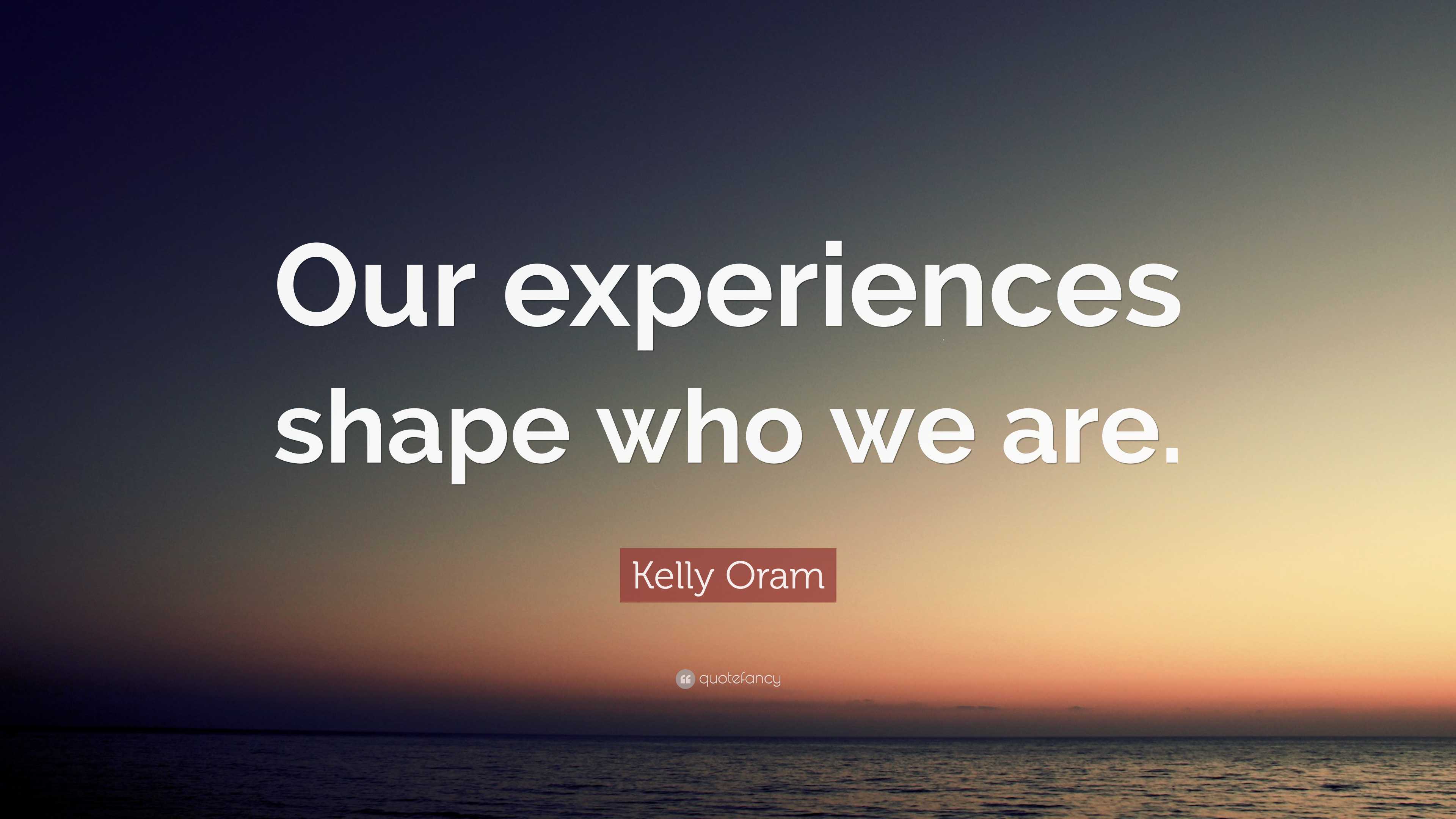 Kelly Oram Quote: “Our experiences shape who we are.”