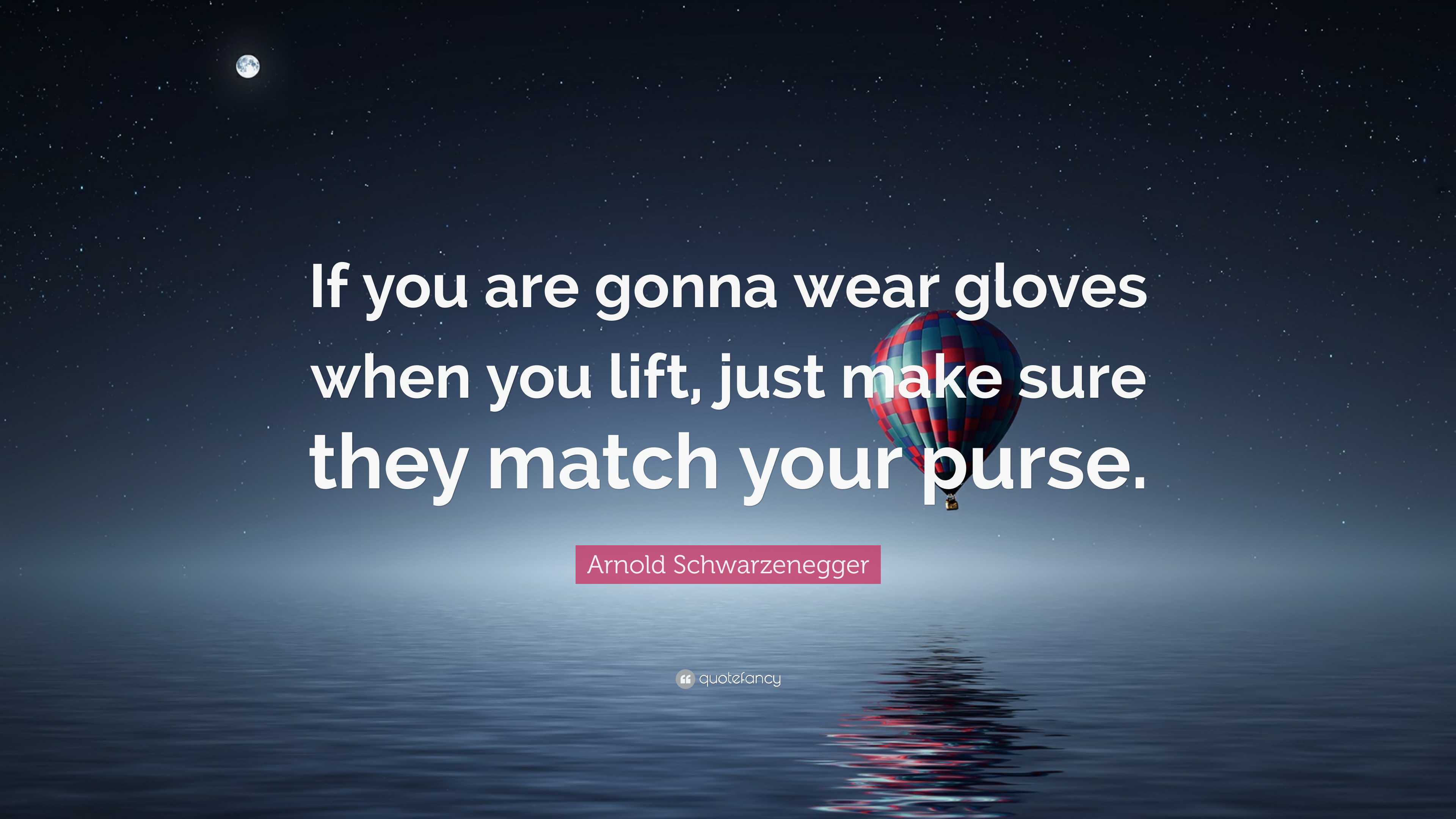 Arnold Schwarzenegger Quote: “If you are gonna wear gloves when you ...