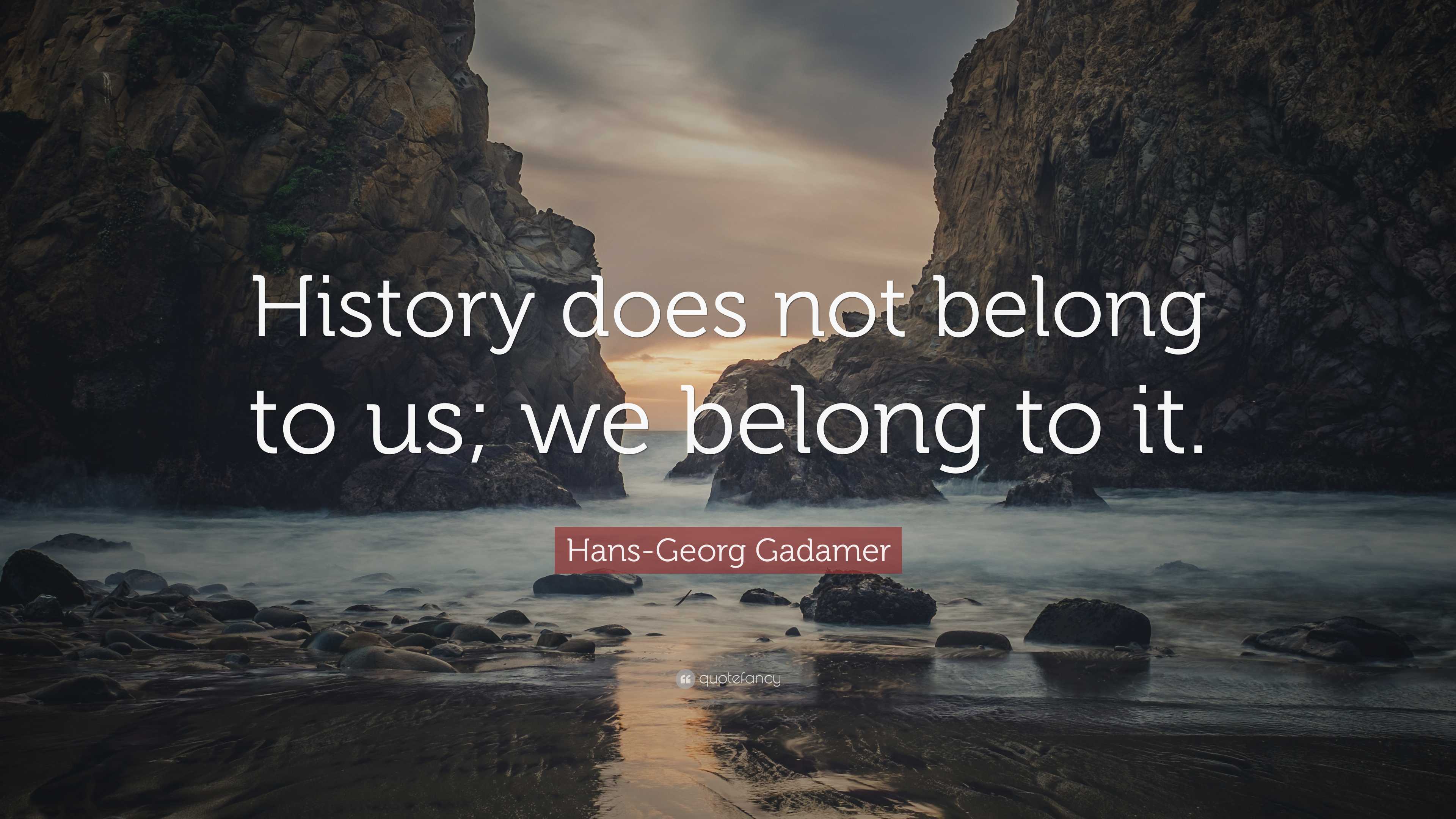 Hans-Georg Gadamer Quote: “History does not belong to us; we belong to it.”