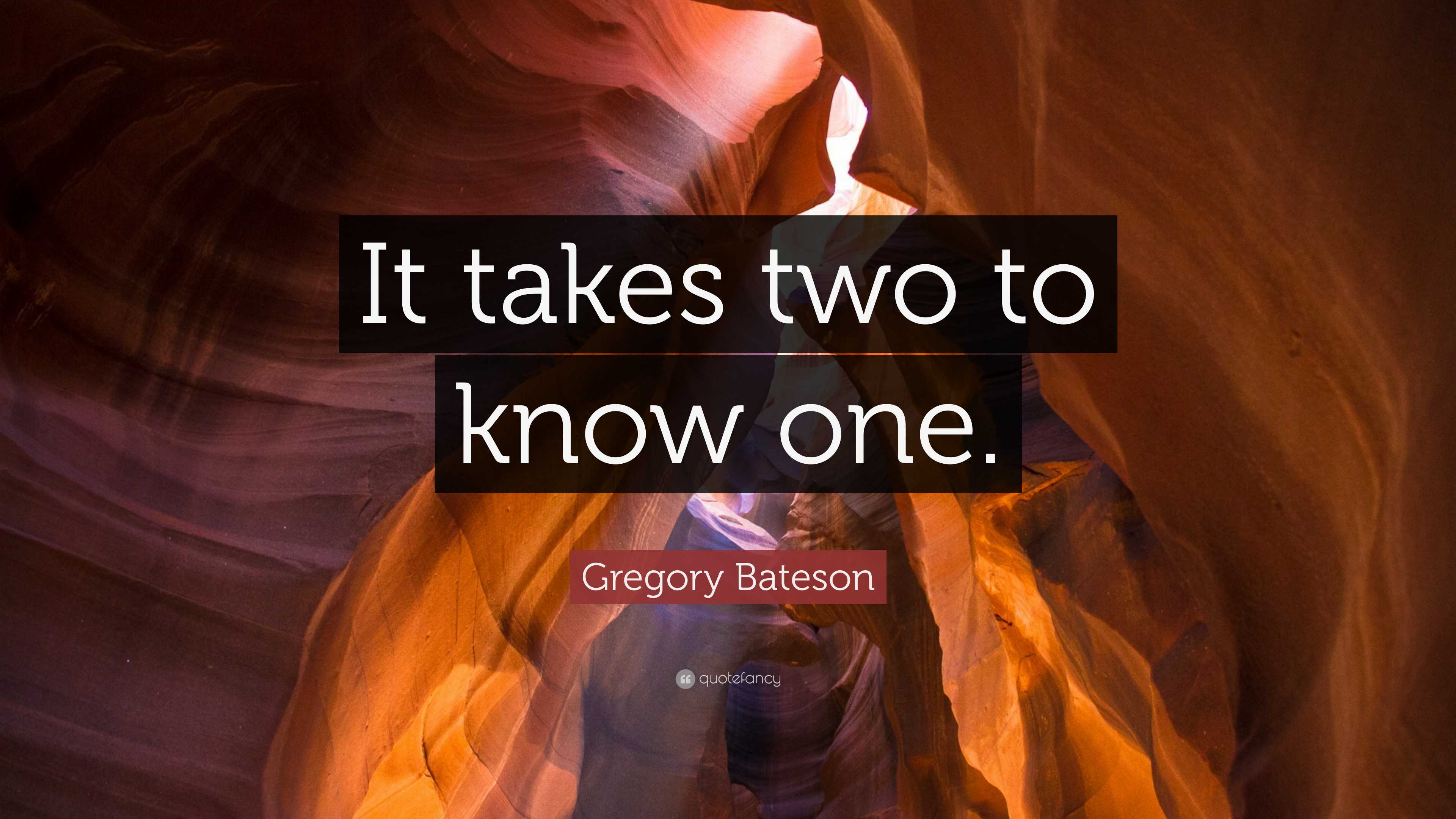 Gregory Bateson Quote: “It takes two to know one.”