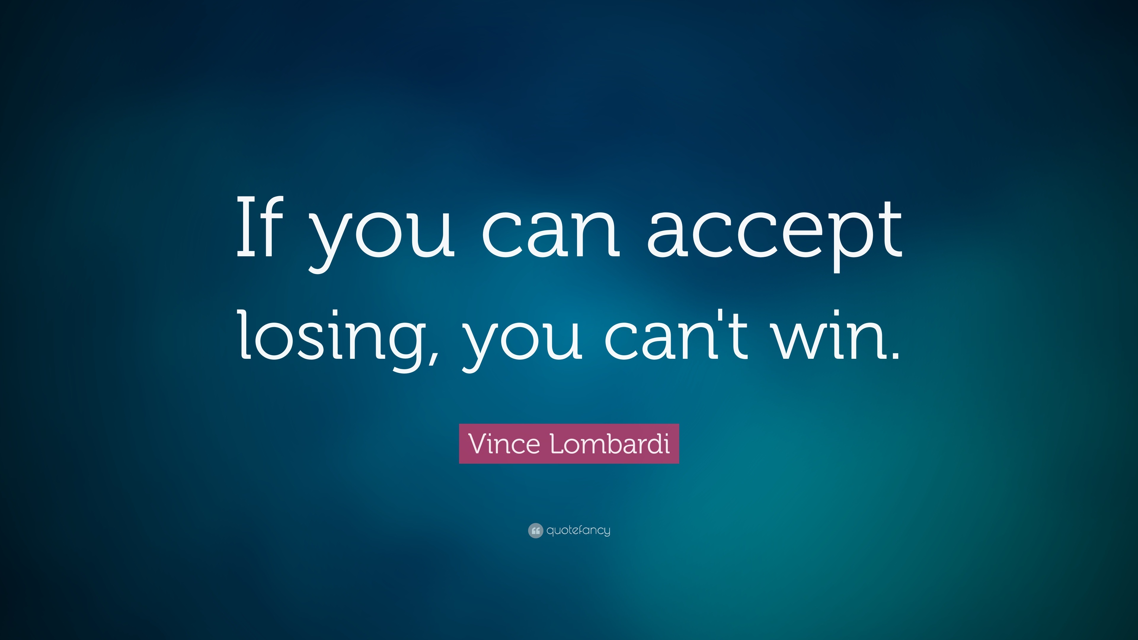 Vince Lombardi Quote: “If you can accept losing, you can’t win.”