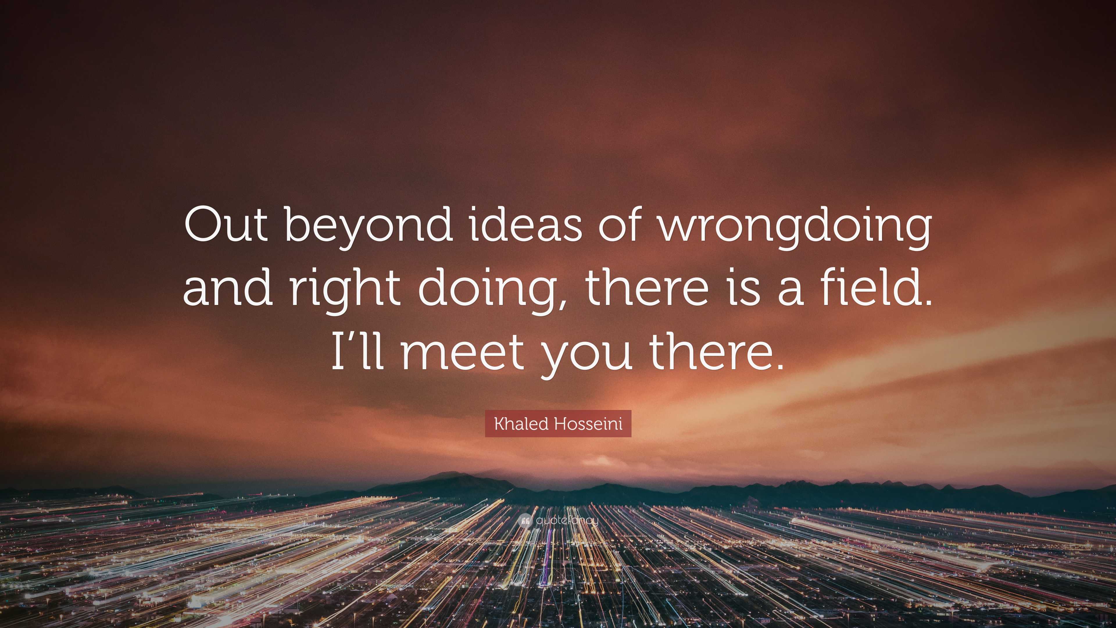 Khaled Hosseini Quote: “Out beyond ideas of wrongdoing and right doing ...