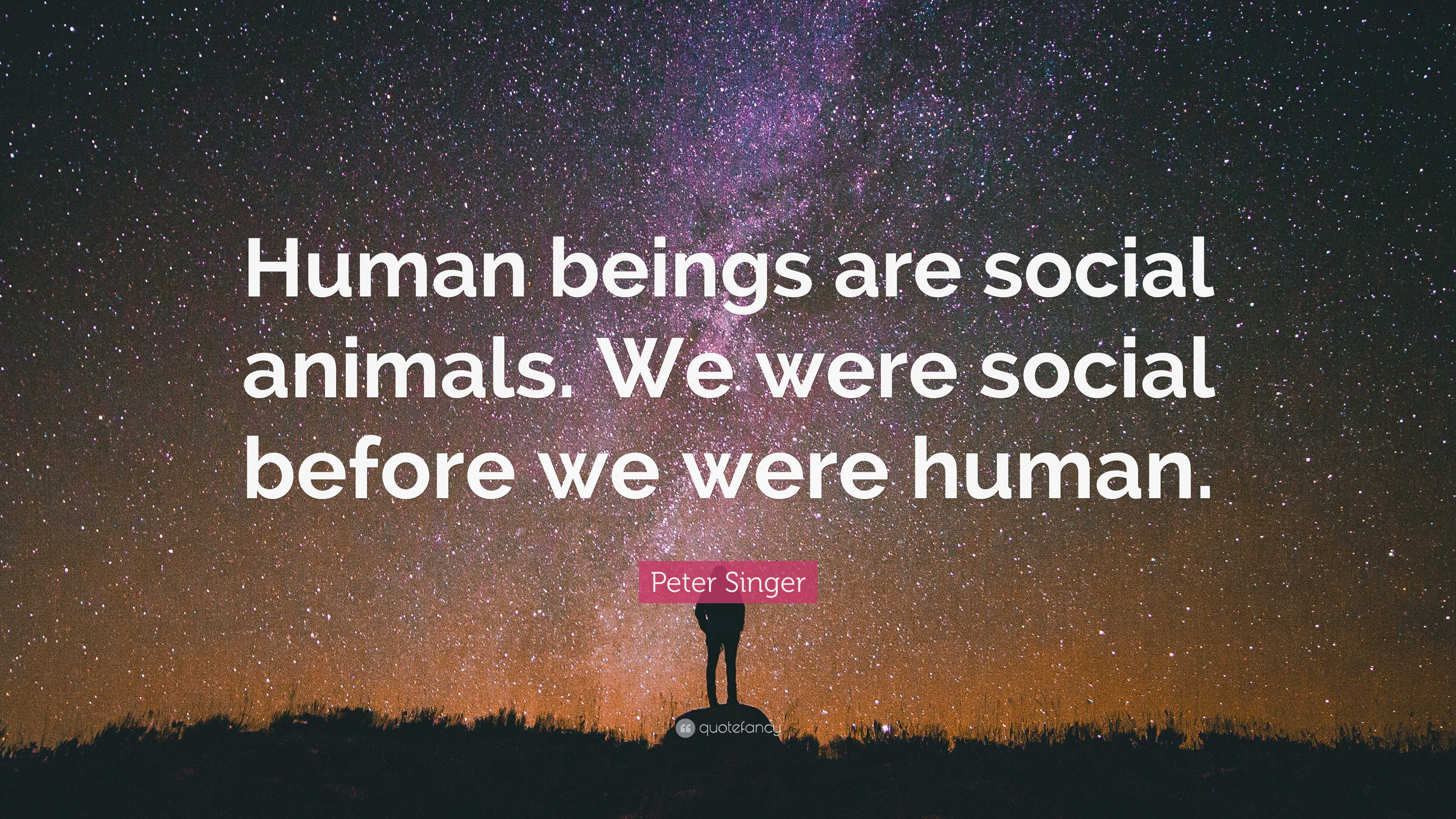 Peter Singer Quote: “Human beings are social animals. We were social ...