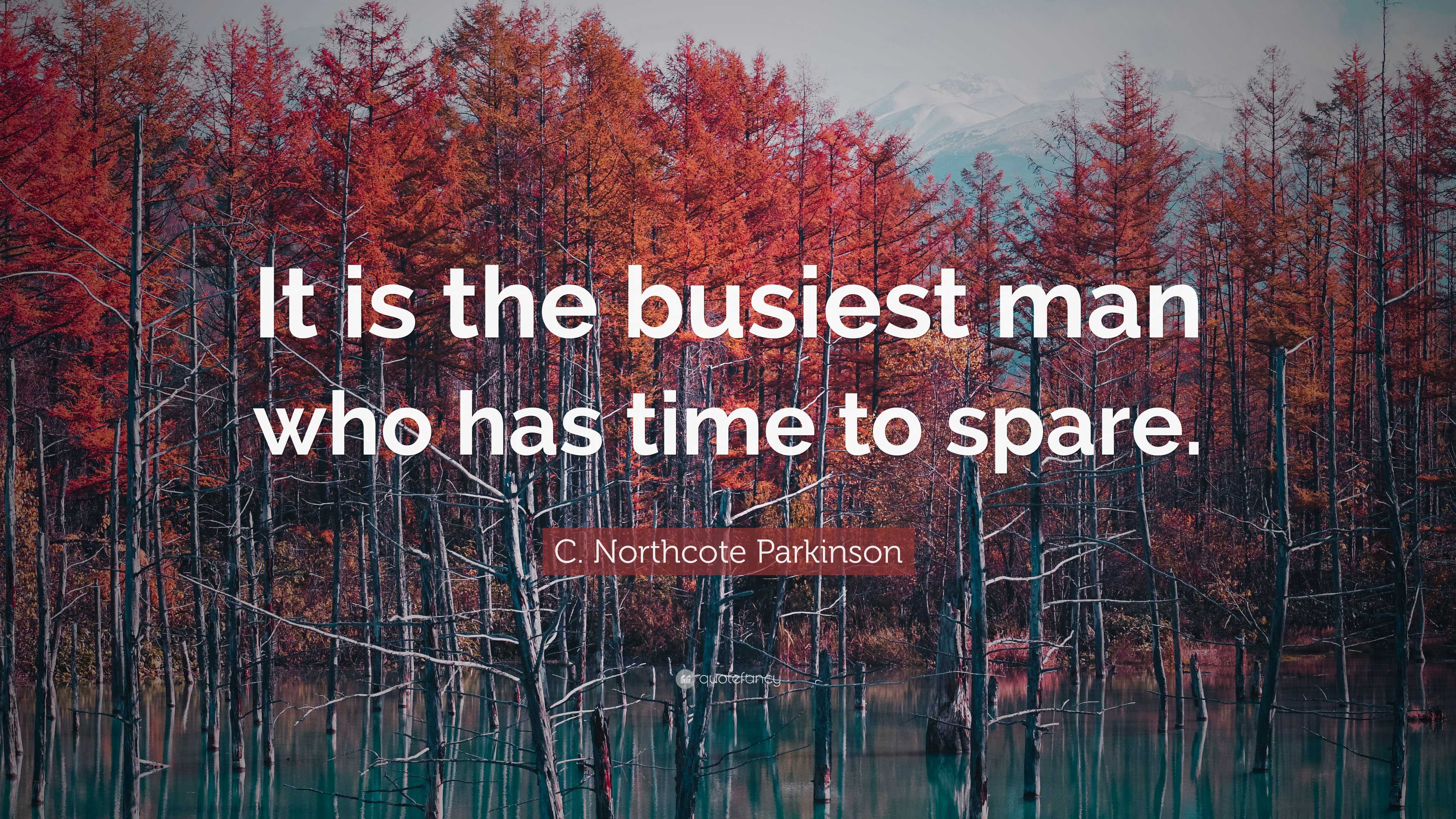 C. Northcote Parkinson Quote: “It is the busiest man who has time to ...