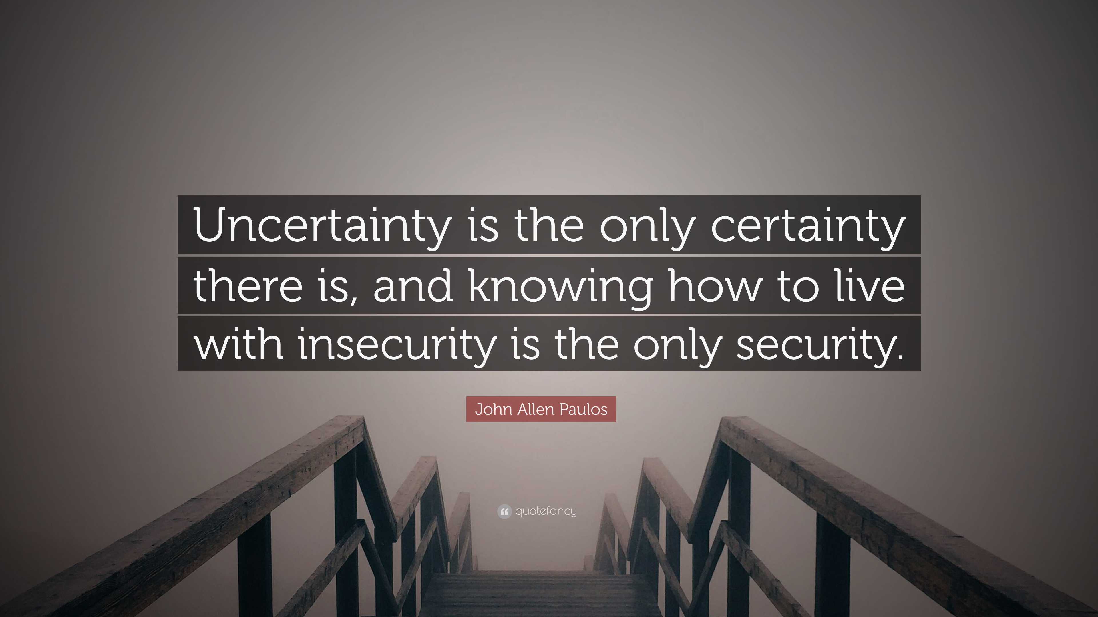 John Allen Paulos Quote: “Uncertainty is the only certainty there is ...