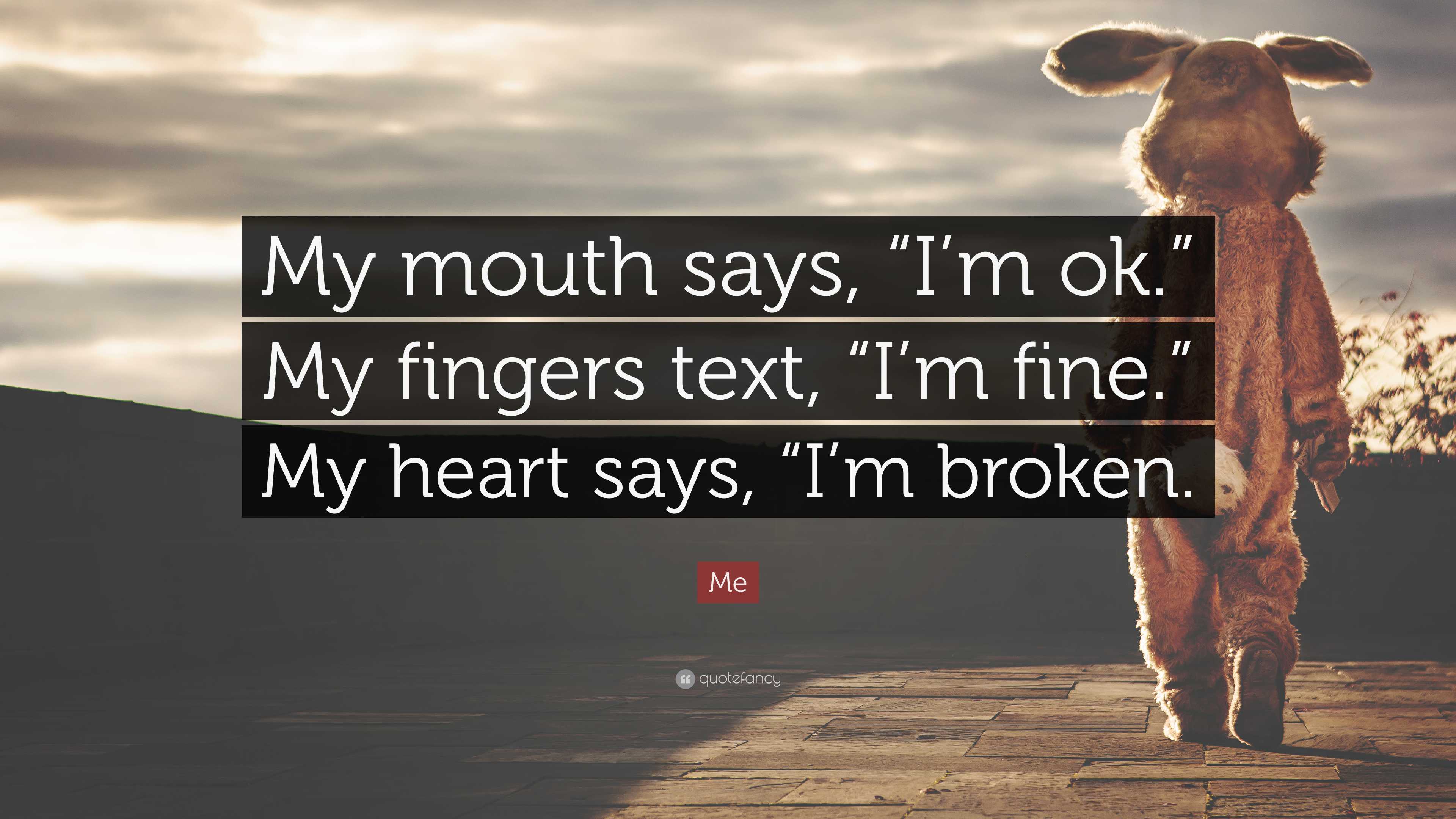 Me Quote: “My mouth says, “I’m ok.” My fingers text, “I’m fine.” My ...