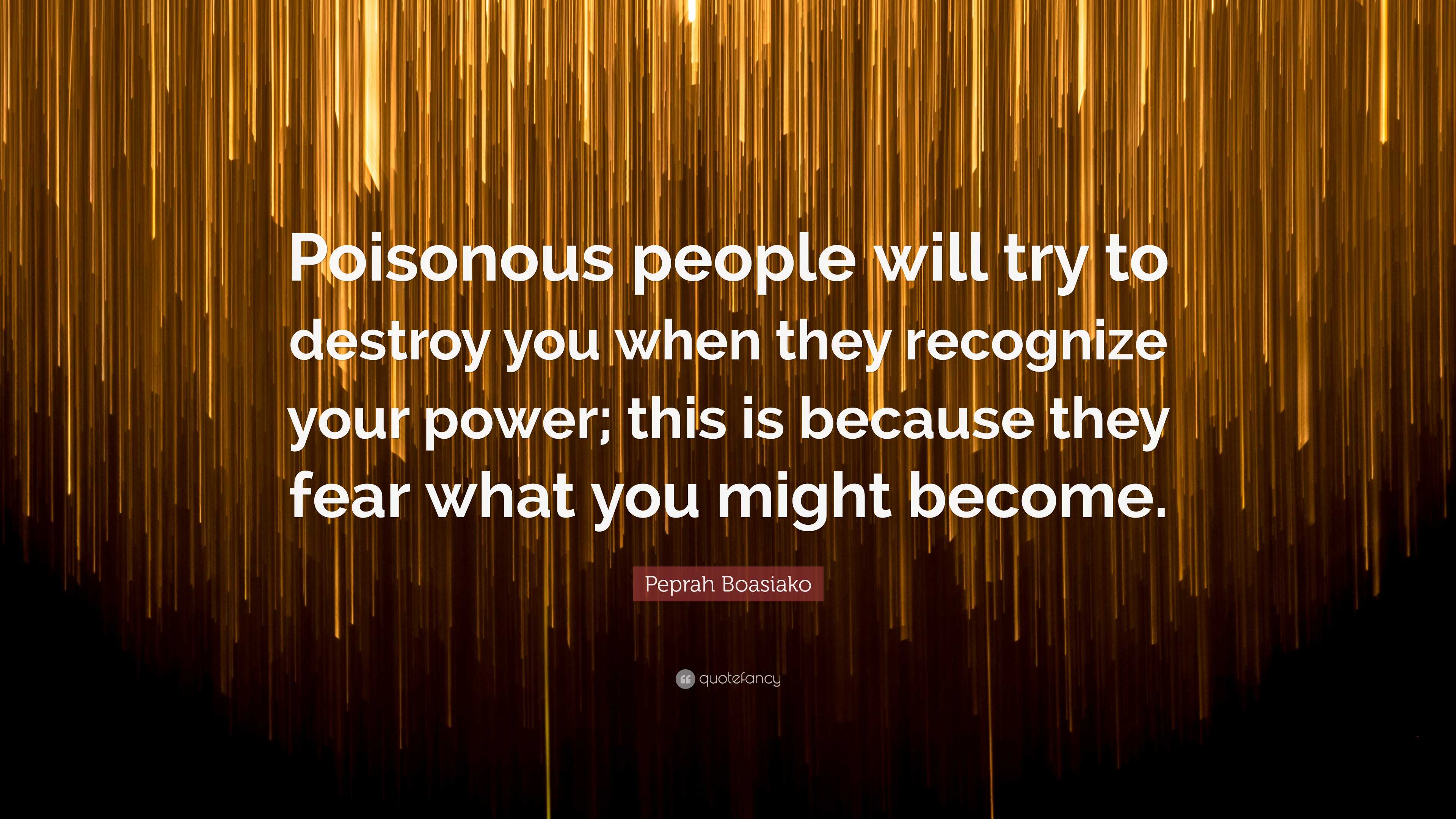 Peprah Boasiako Quote: “Poisonous people will try to destroy you when they recognize your power ...