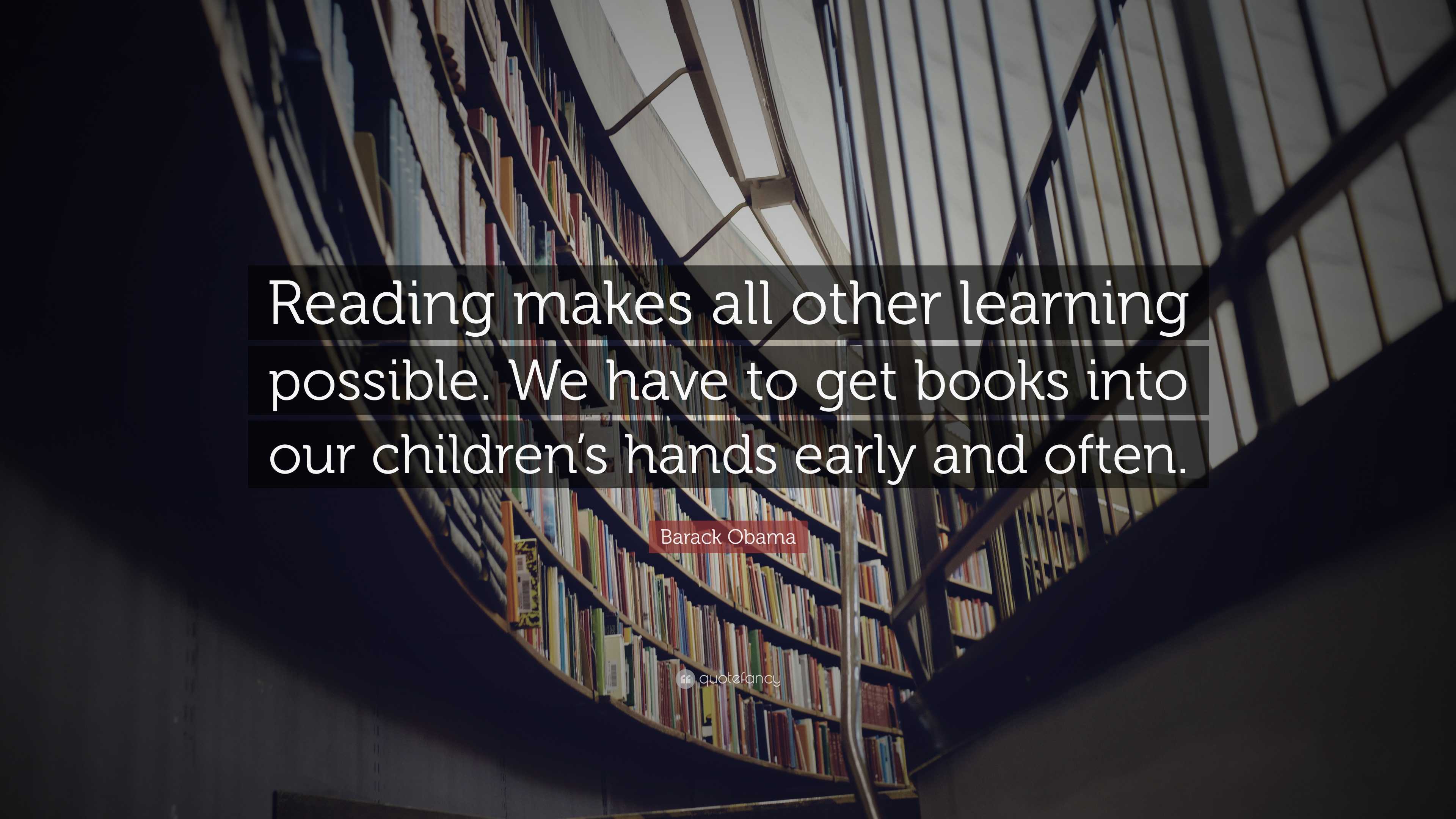 Barack Obama Quote: “Reading makes all other learning possible. We have ...