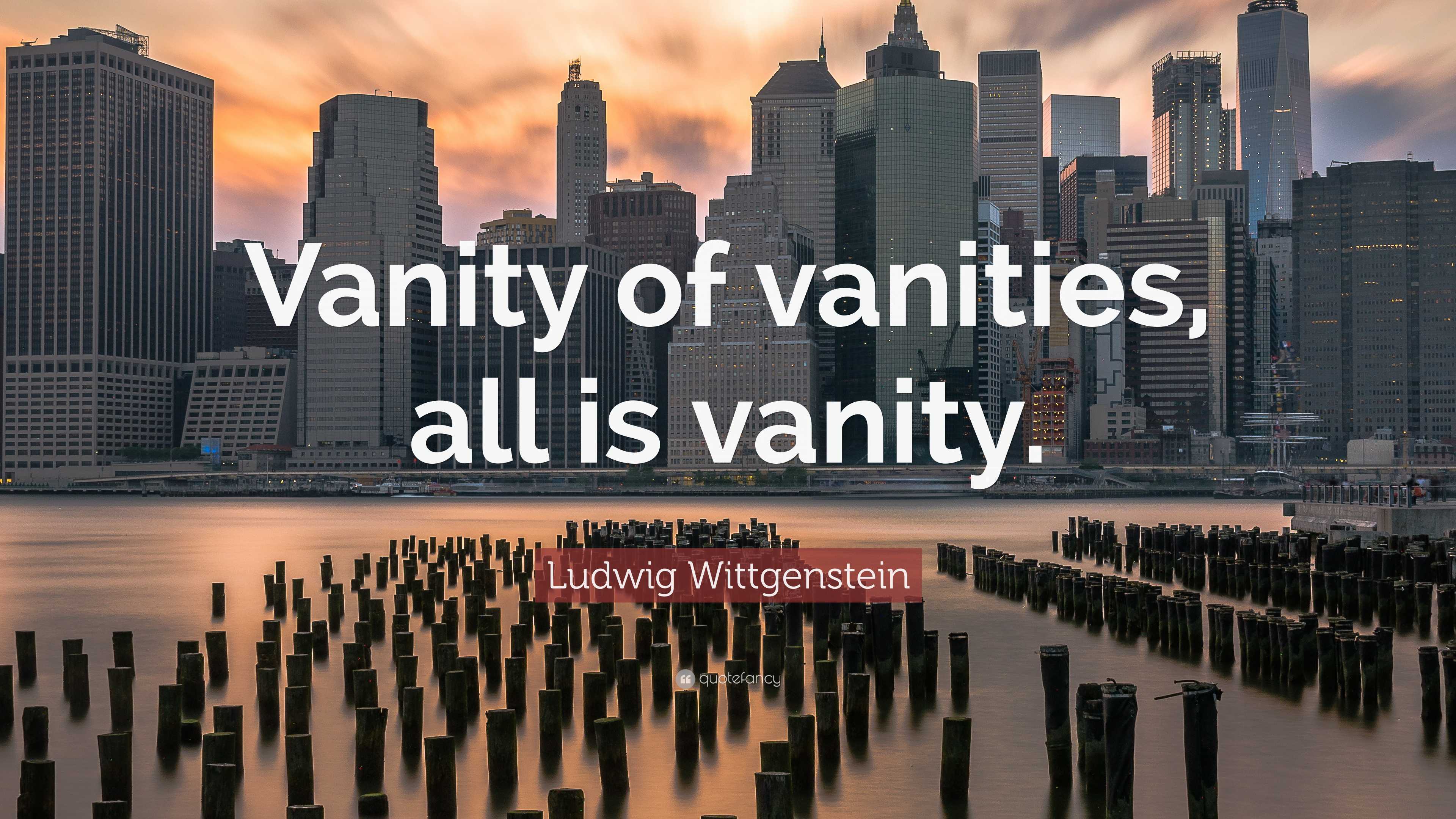 Ludwig Wittgenstein Quote: “Vanity of vanities, all is vanity.”