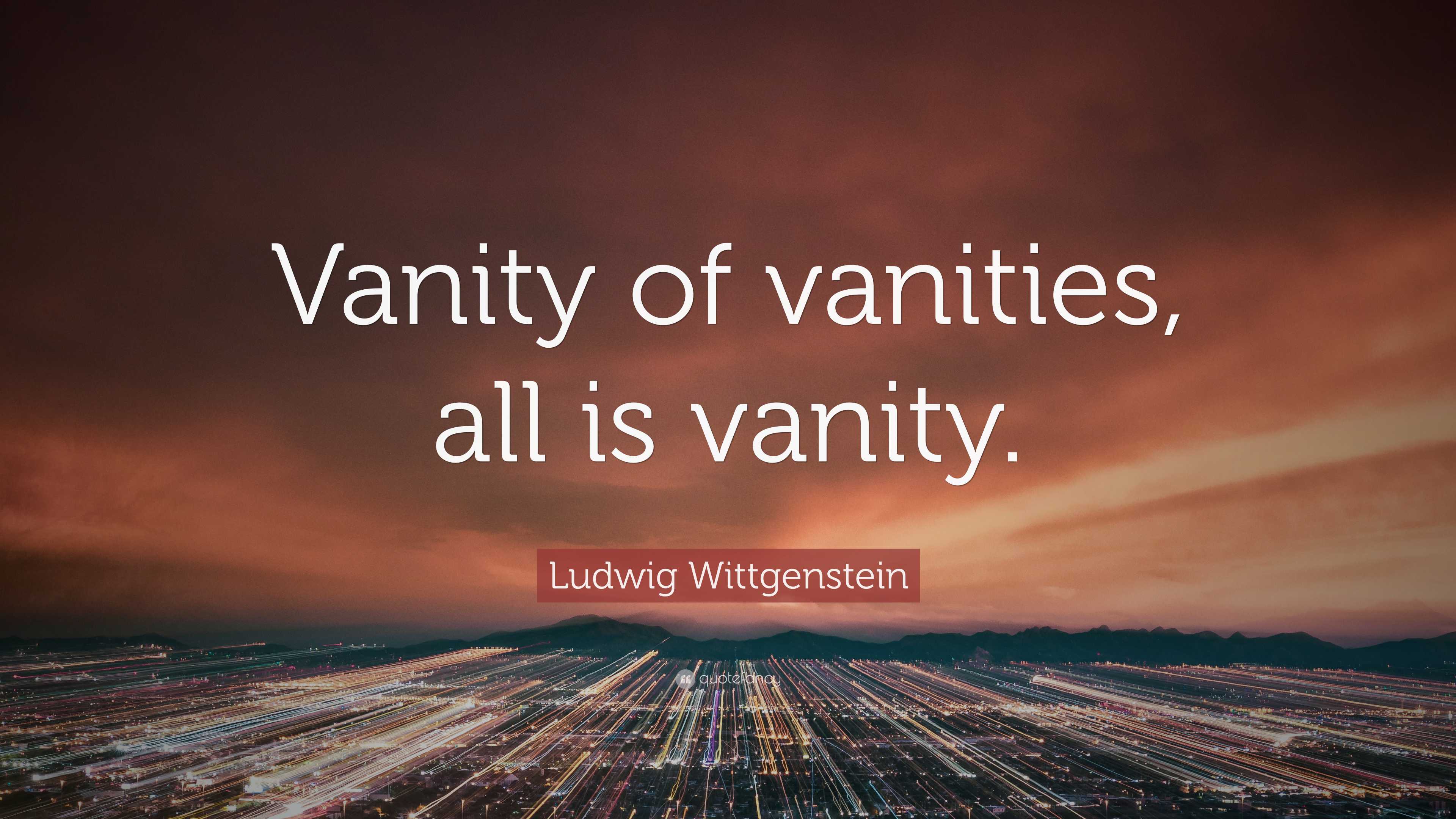 Ludwig Wittgenstein Quote: “Vanity of vanities, all is vanity.”