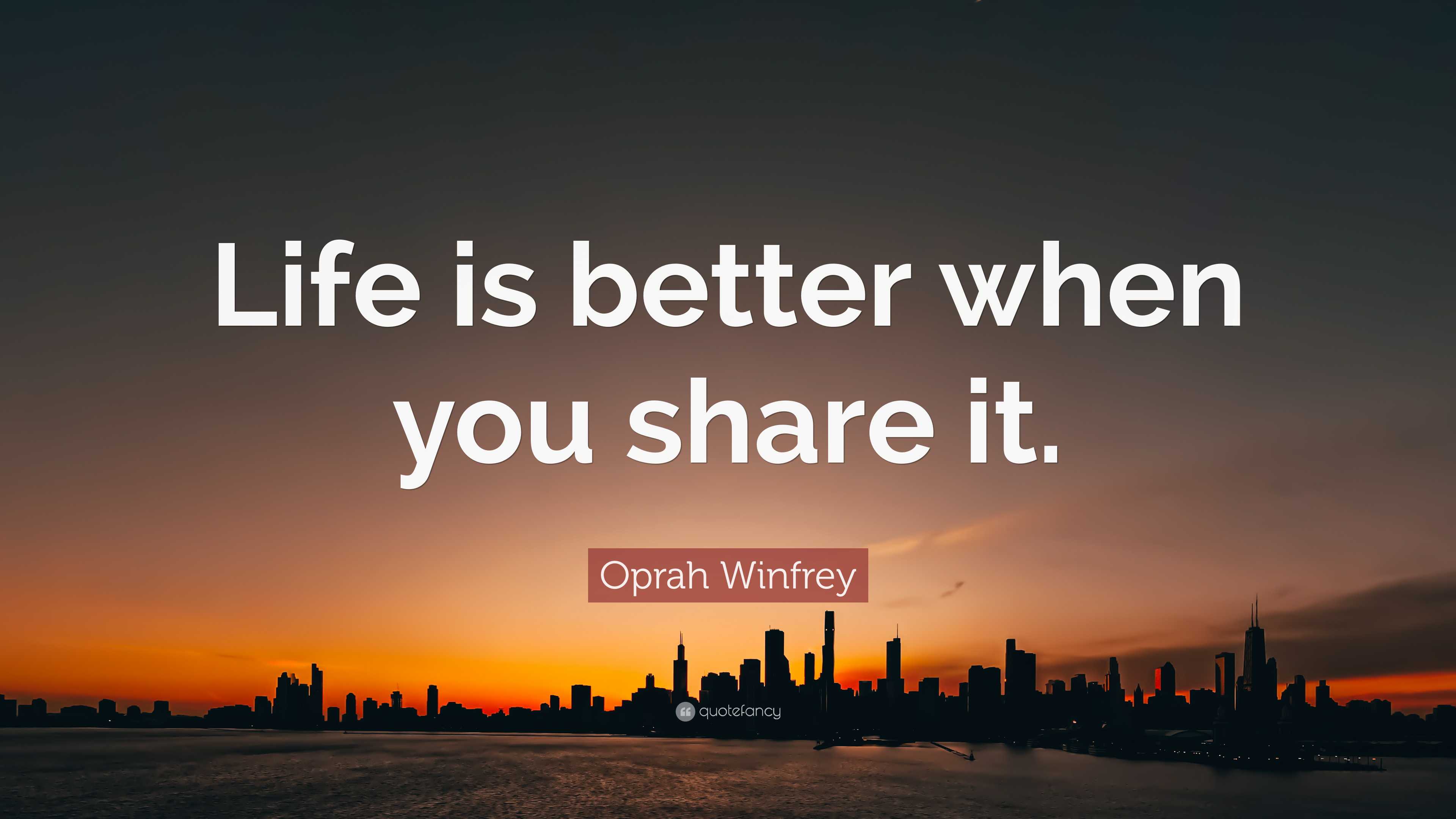 Oprah Winfrey Quote: “Life is better when you share it.”