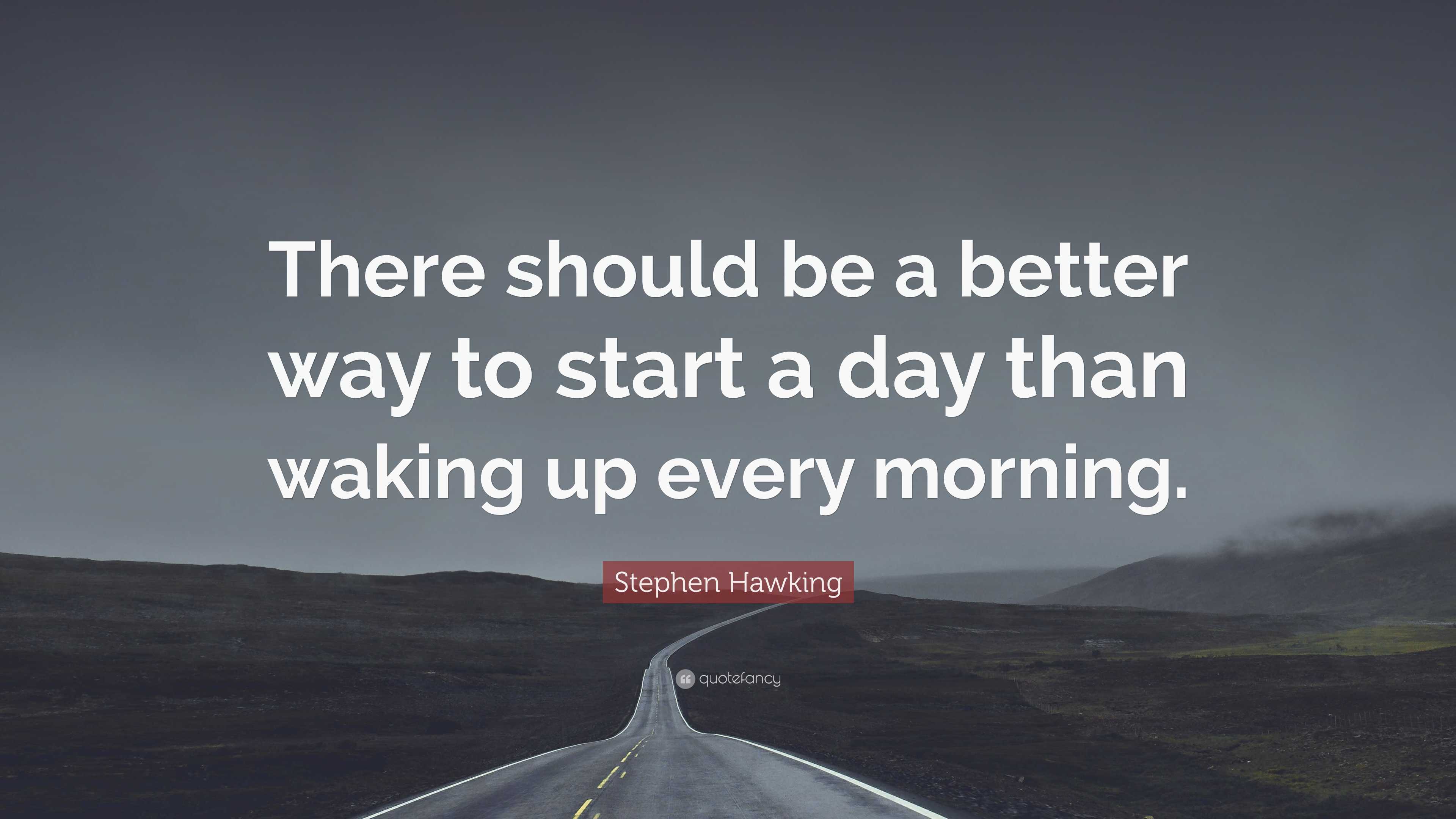 Stephen Hawking Quote: “There should be a better way to start a day than waking up every morning.”