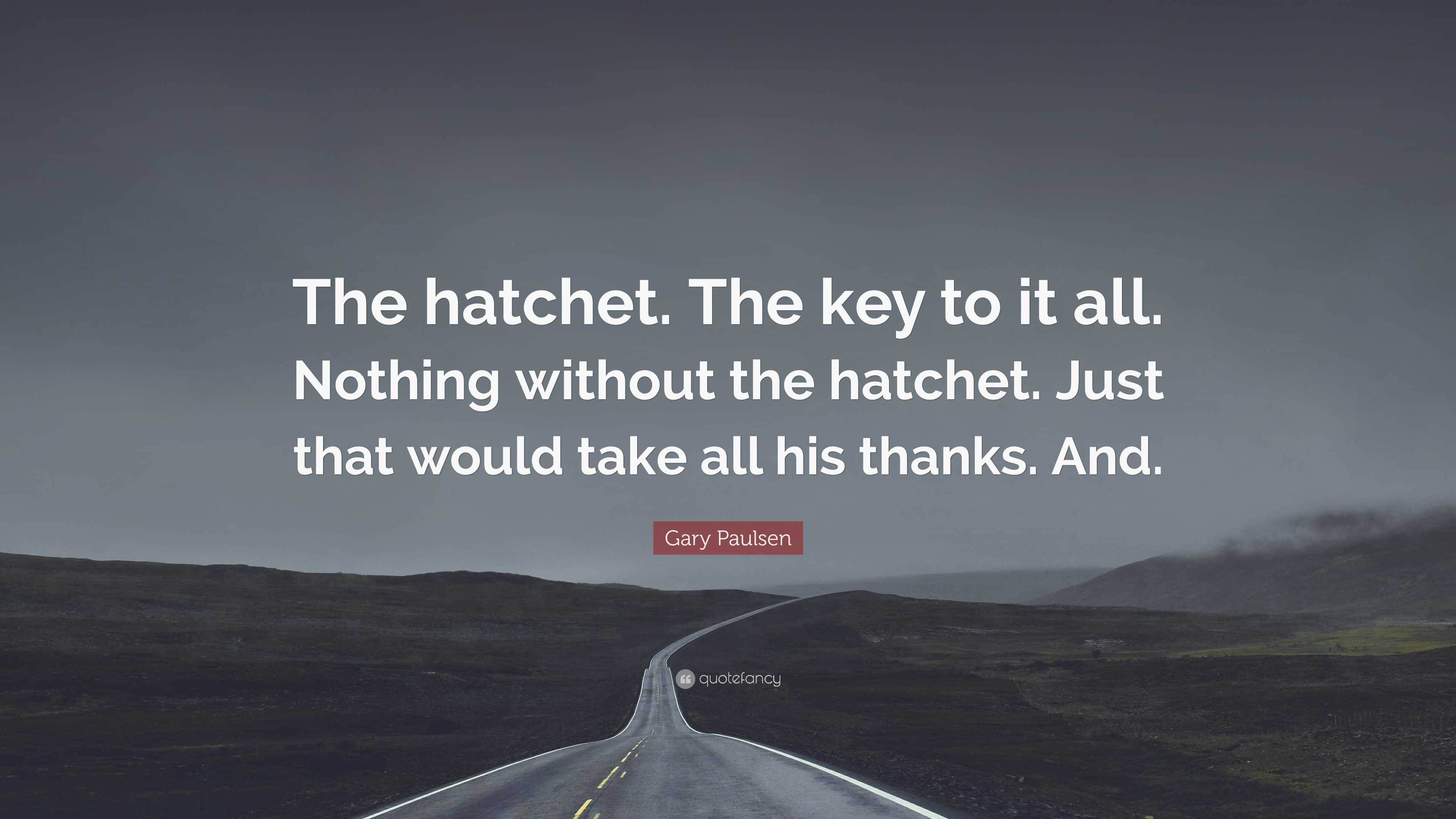 Gary Paulsen Quote: “The hatchet. The key to it all. Nothing without ...