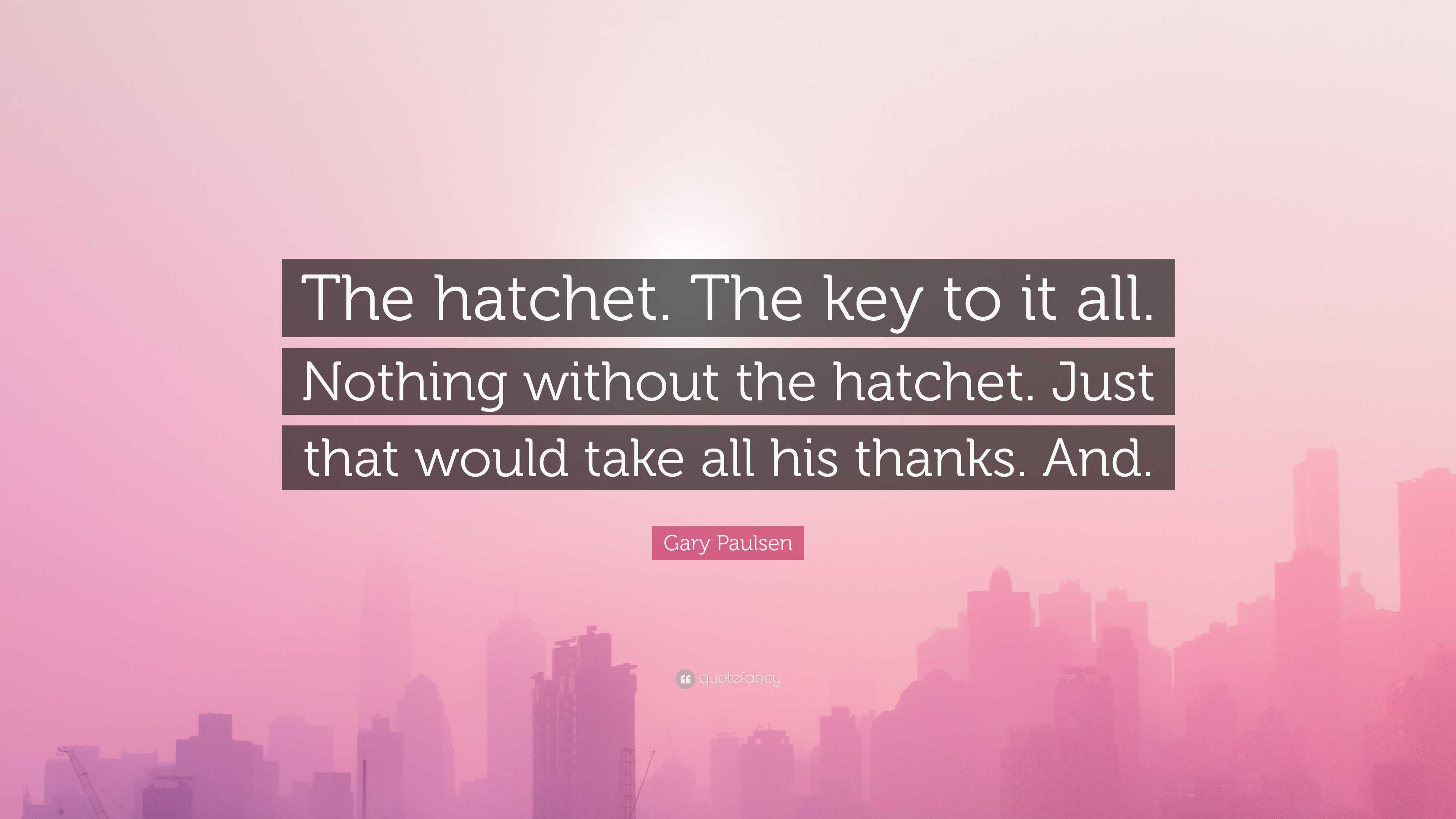 Gary Paulsen Quote: “The hatchet. The key to it all. Nothing without ...