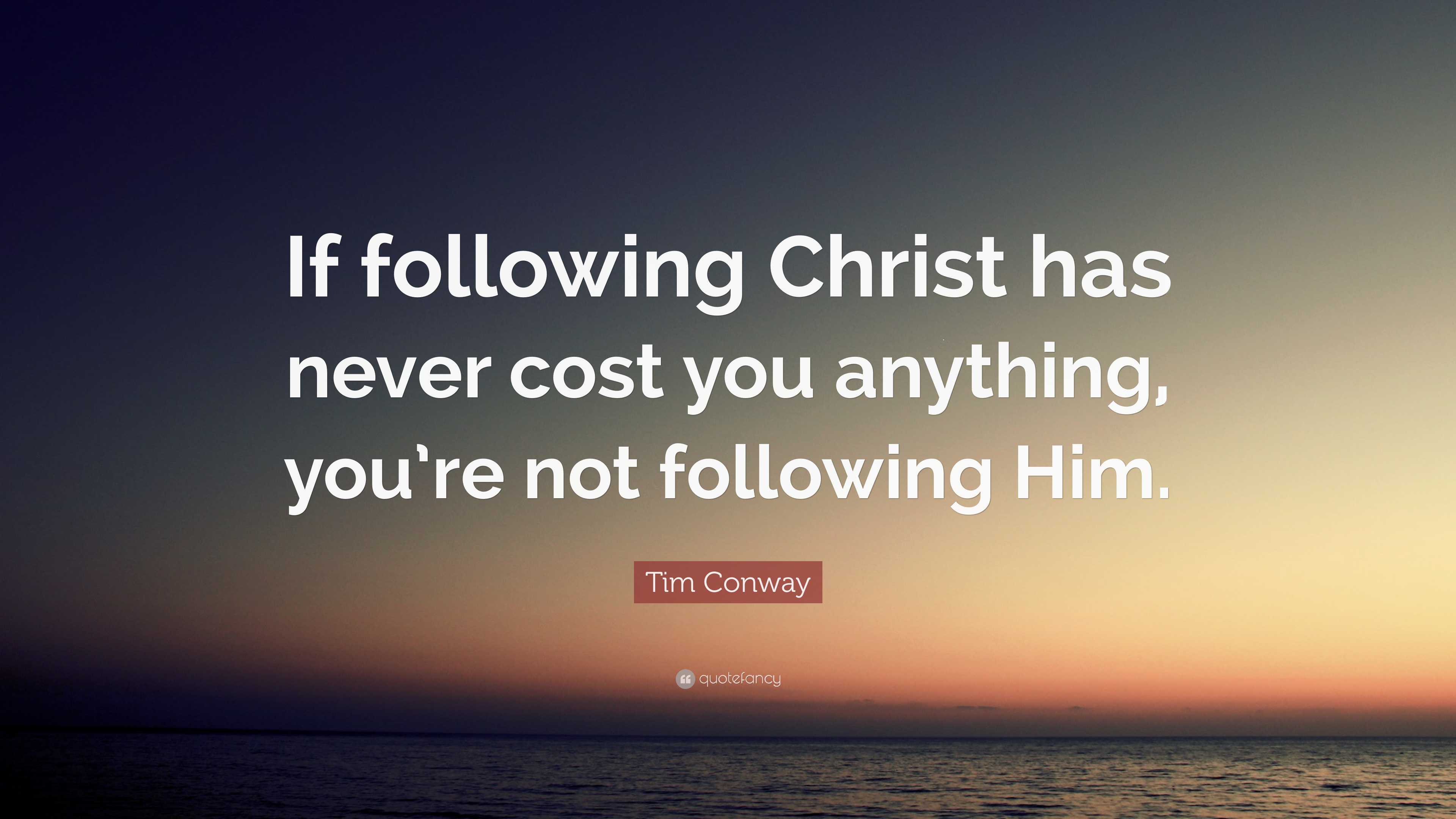 Tim Conway Quote: “If following Christ has never cost you anything, you ...