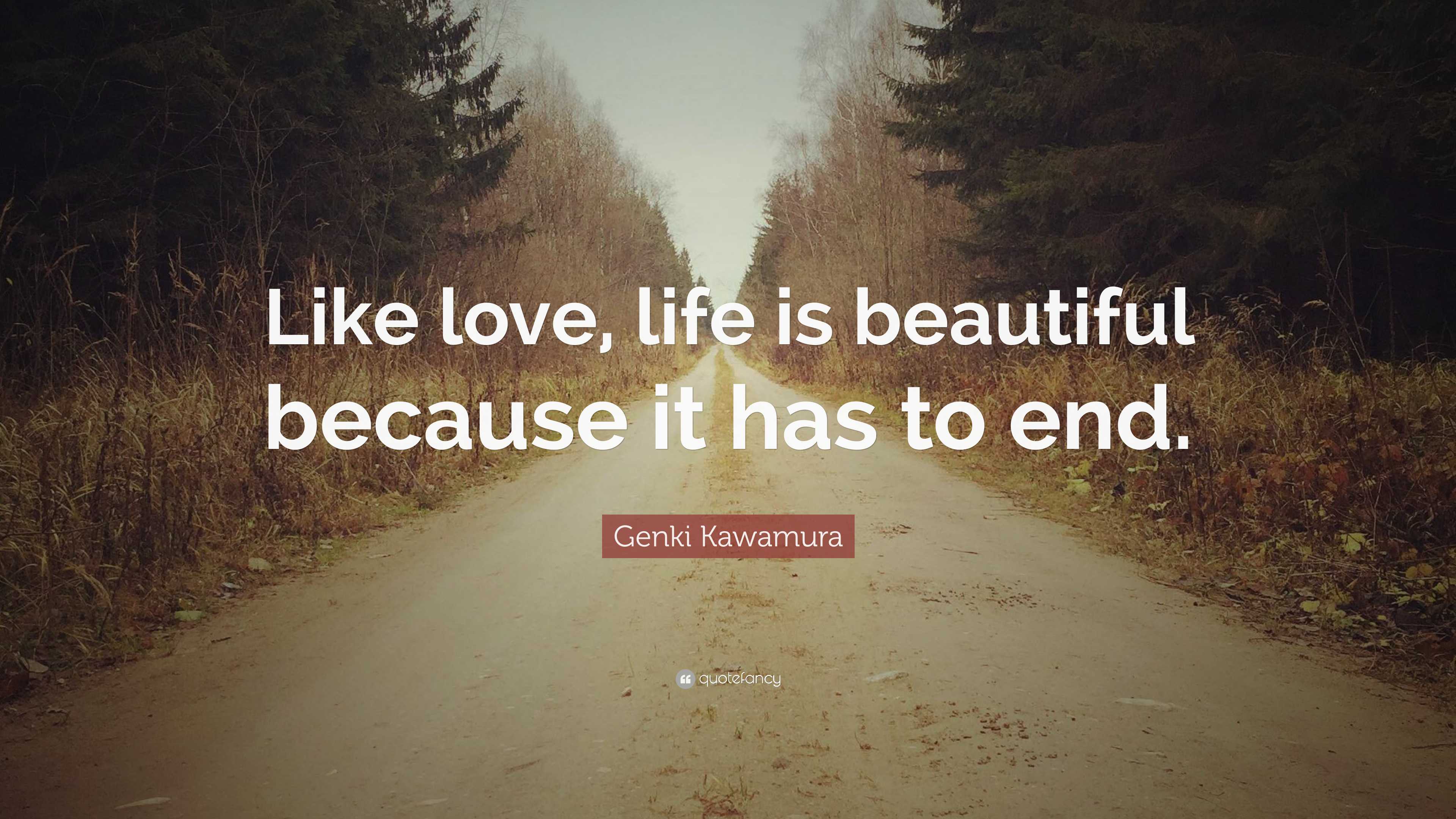 Genki Kawamura Quote: “Like love, life is beautiful because it has to end.”
