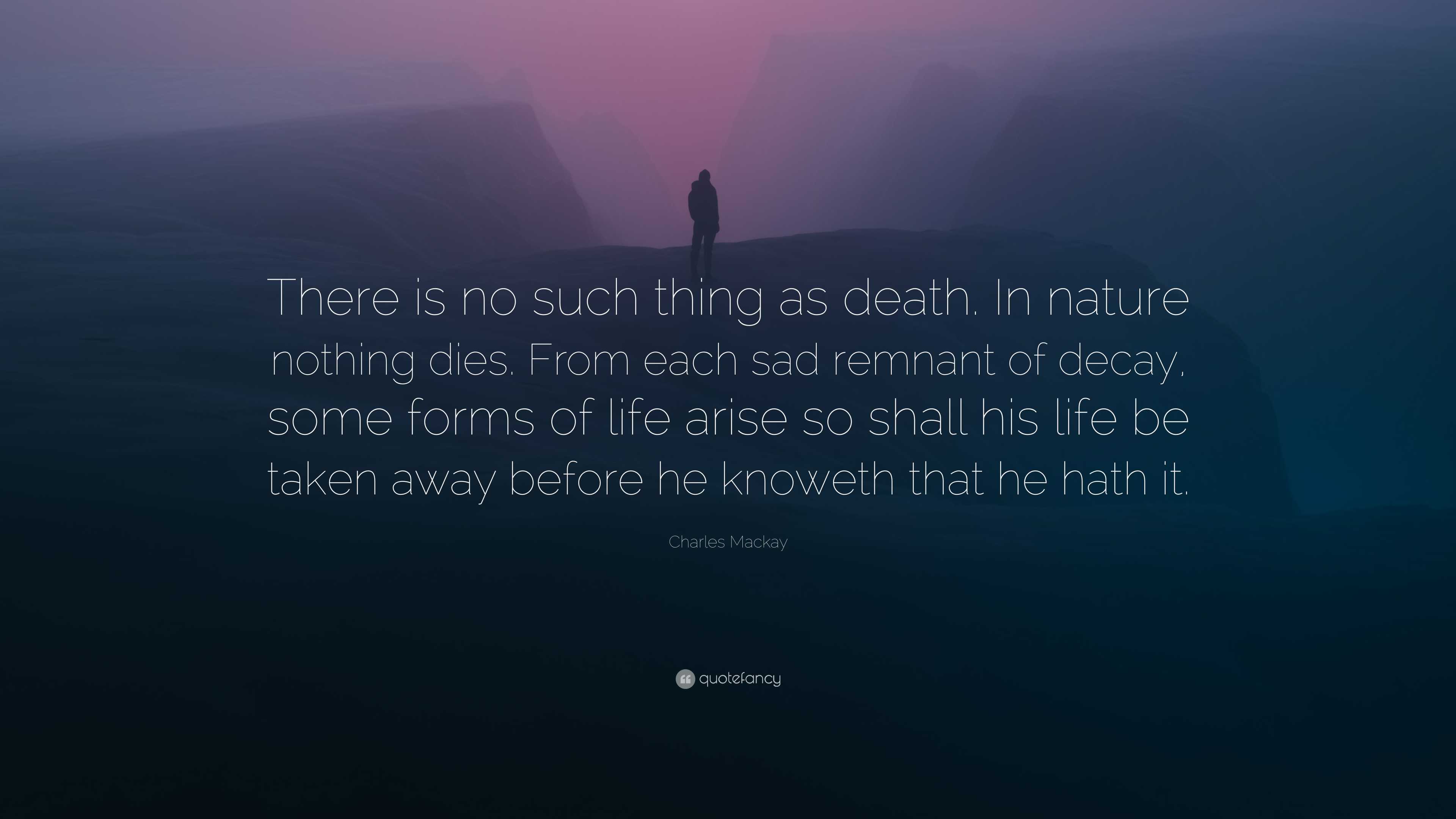Charles Mackay Quote: “There is no such thing as death. In nature ...