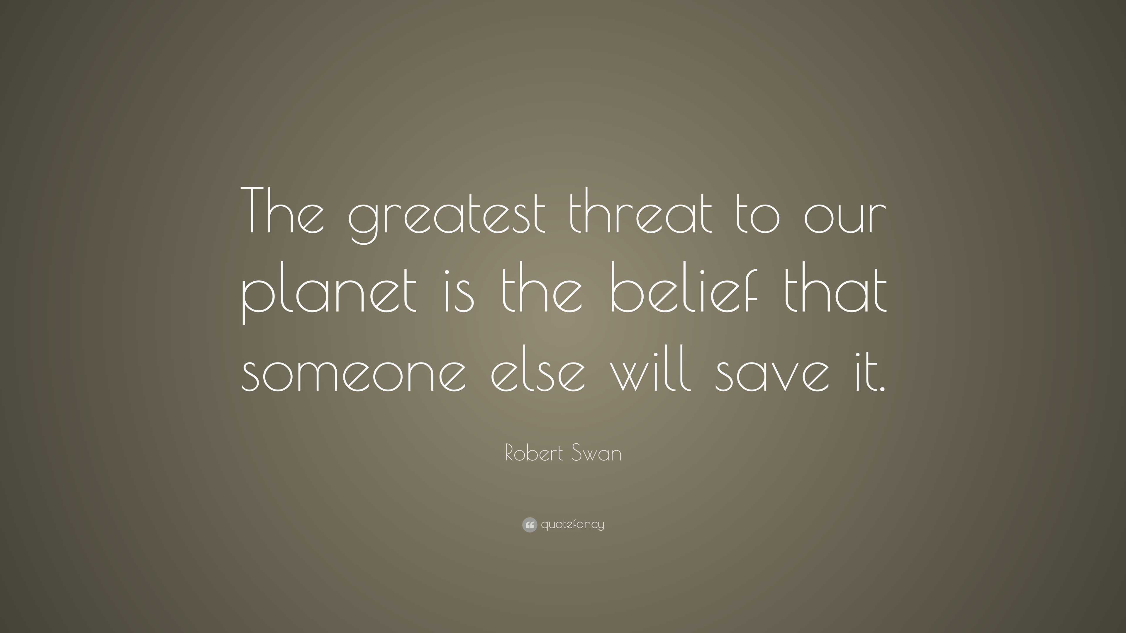 Robert Swan Quote: “The greatest threat to our planet is the belief ...