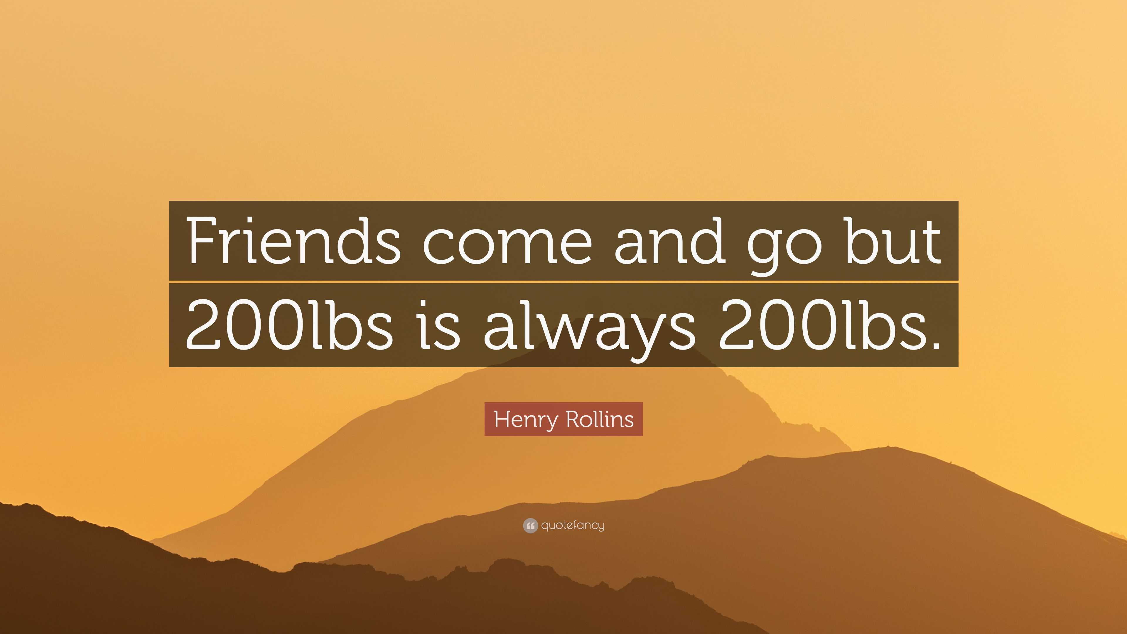 Henry Rollins Quote: “Friends come and go but 200lbs is always 200lbs.”