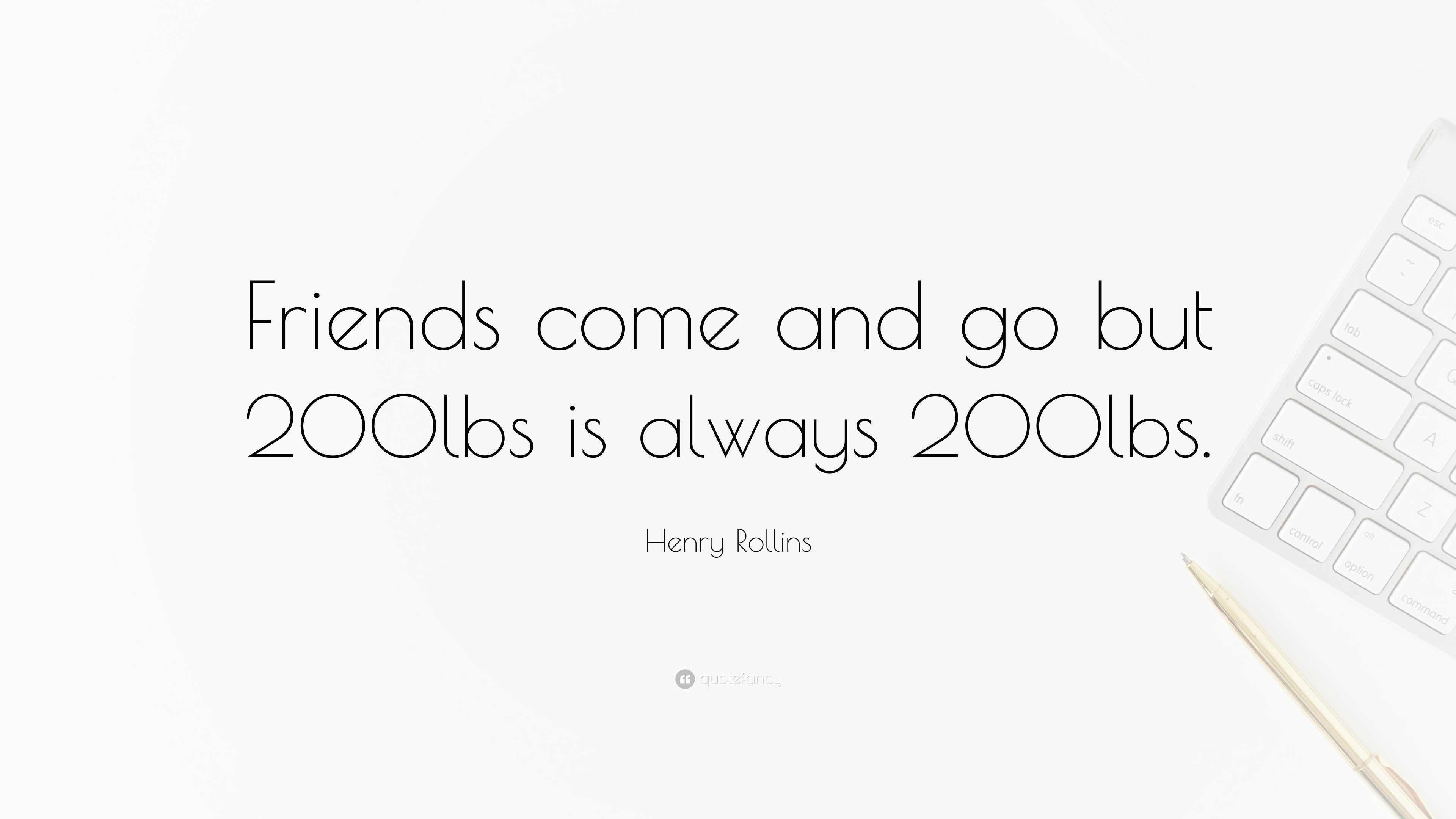 Henry Rollins Quote: “Friends come and go but 200lbs is always 200lbs.”