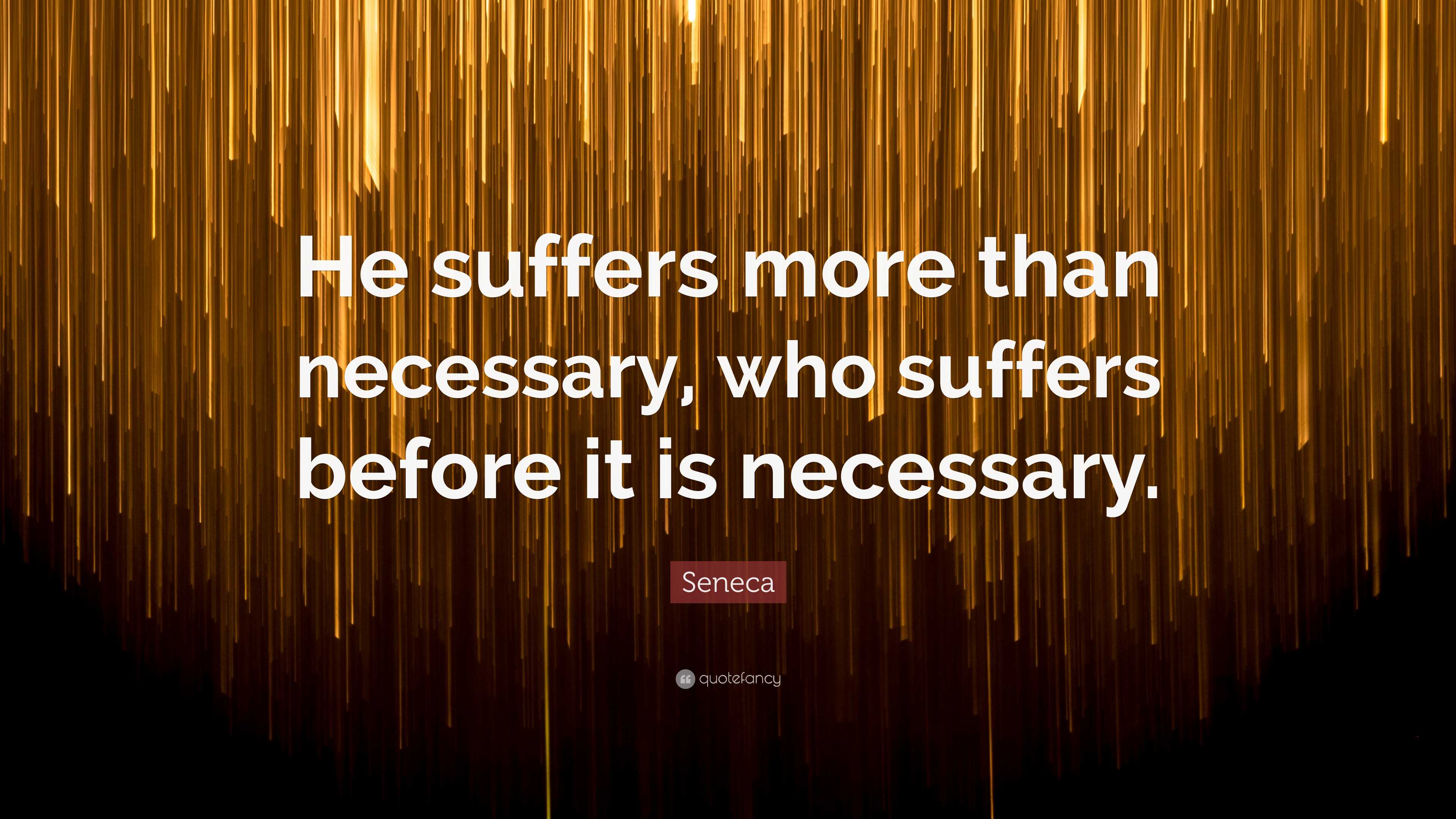 Seneca Quote: “He suffers more than necessary, who suffers before it is ...
