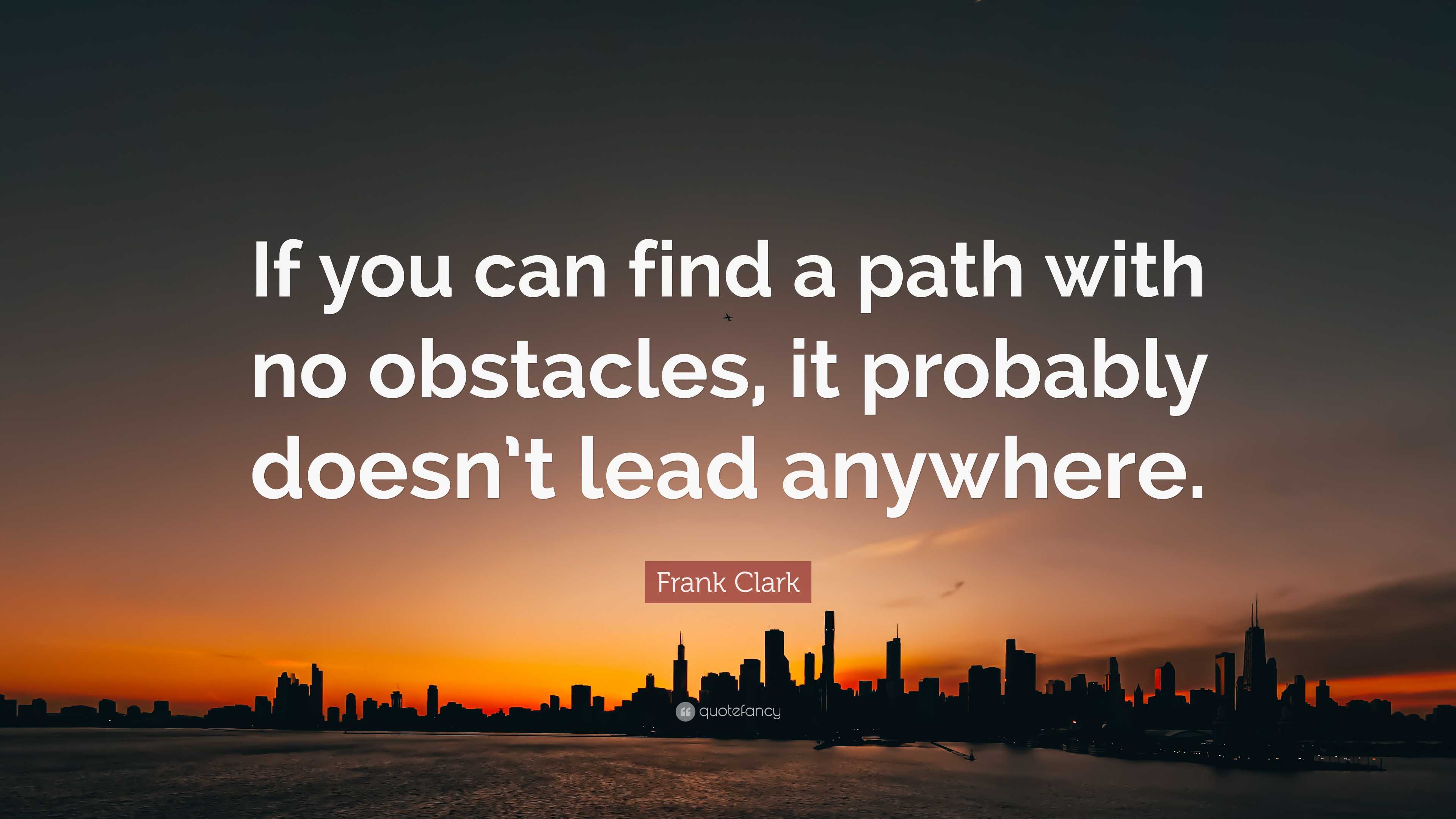 Frank Clark Quote: “If you can find a path with no obstacles, it ...