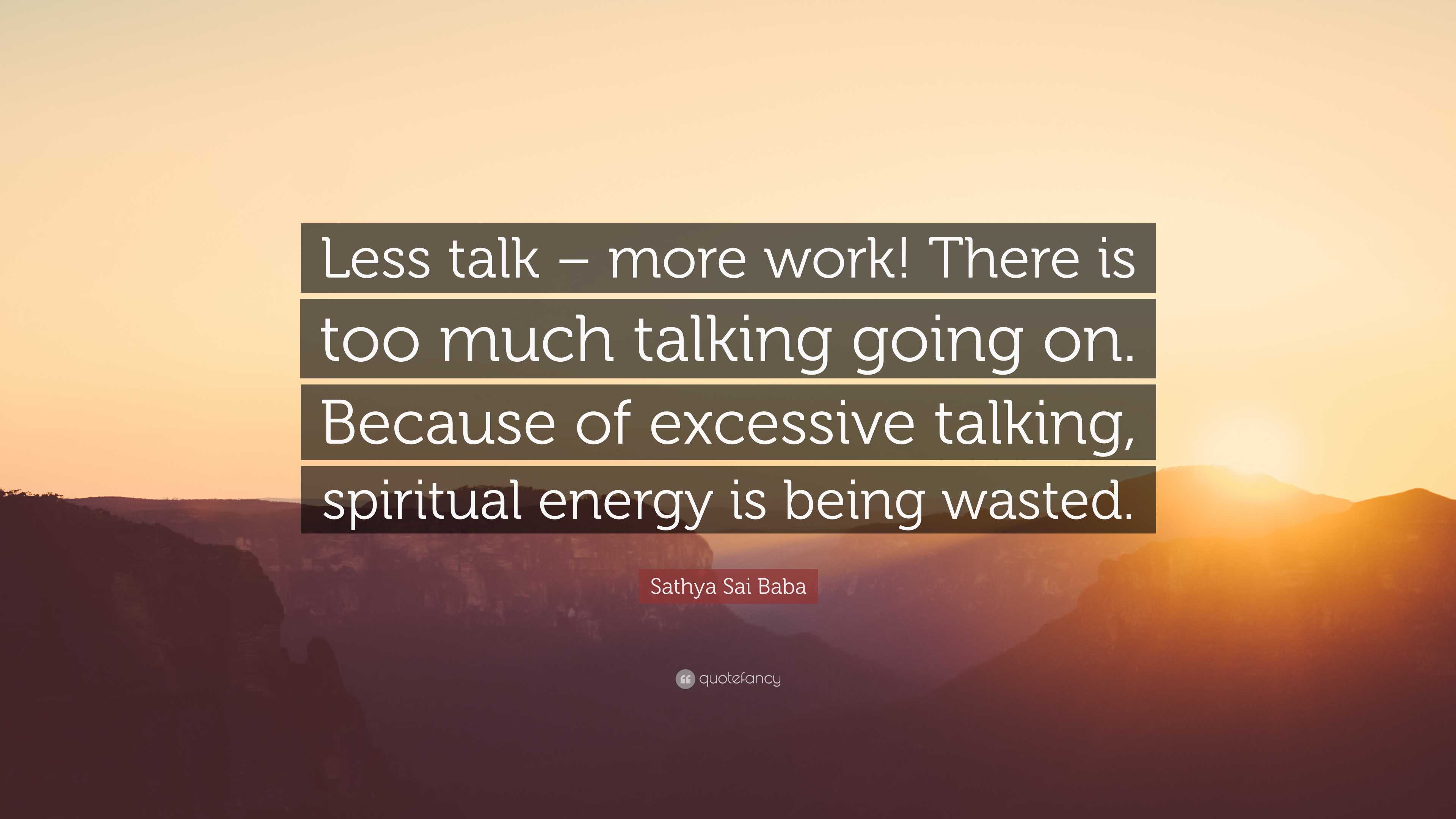 Sathya Sai Baba Quote: “Less talk – more work! There is too much ...