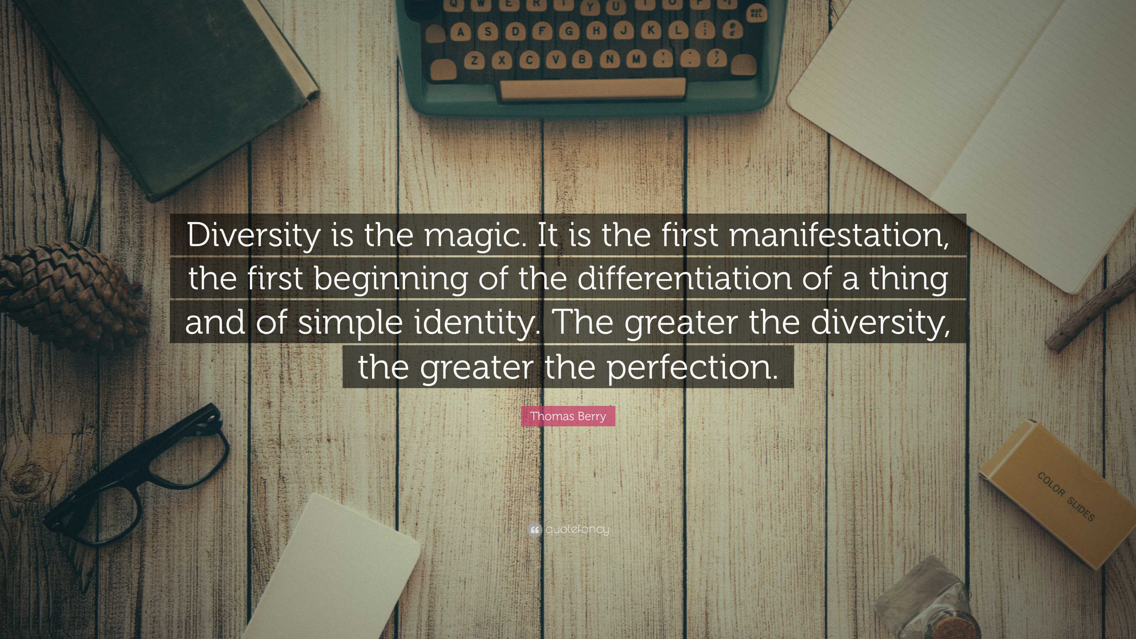 Thomas Berry Quote: “Diversity is the magic. It is the first ...