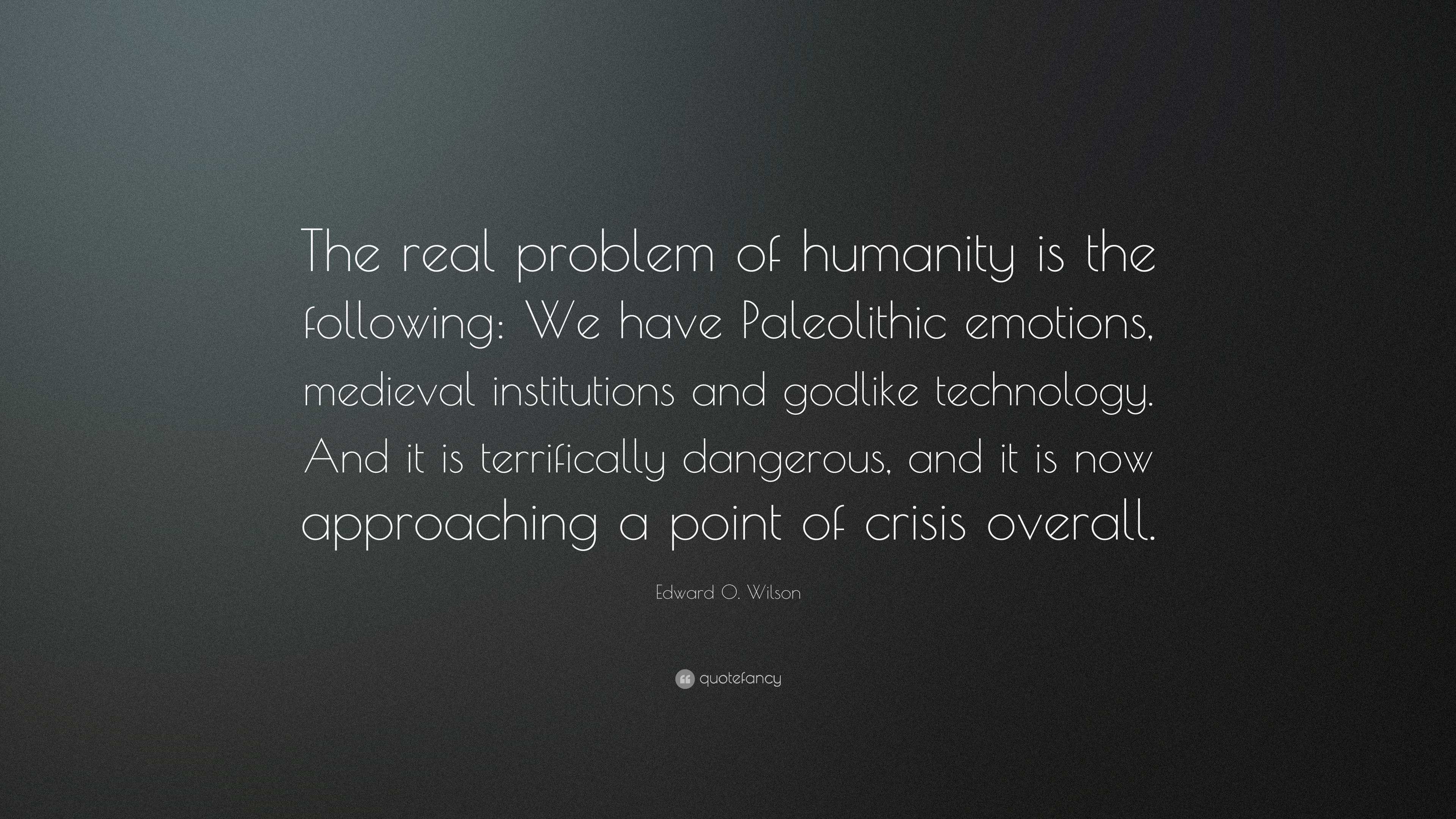 Edward O. Wilson Quote: “The real problem of humanity is the following ...